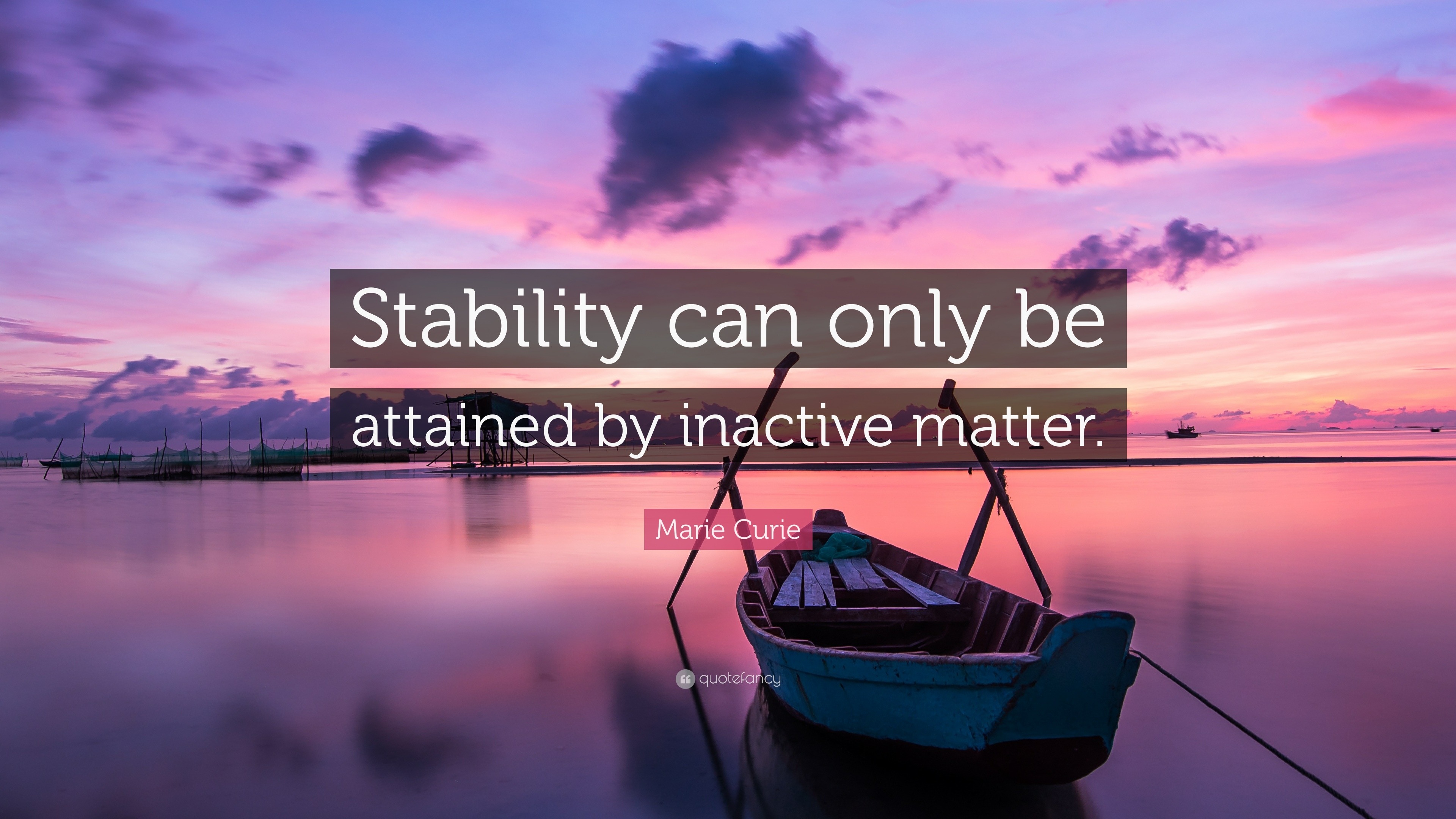 Marie Curie Quote: “Stability can only be attained by inactive matter.”