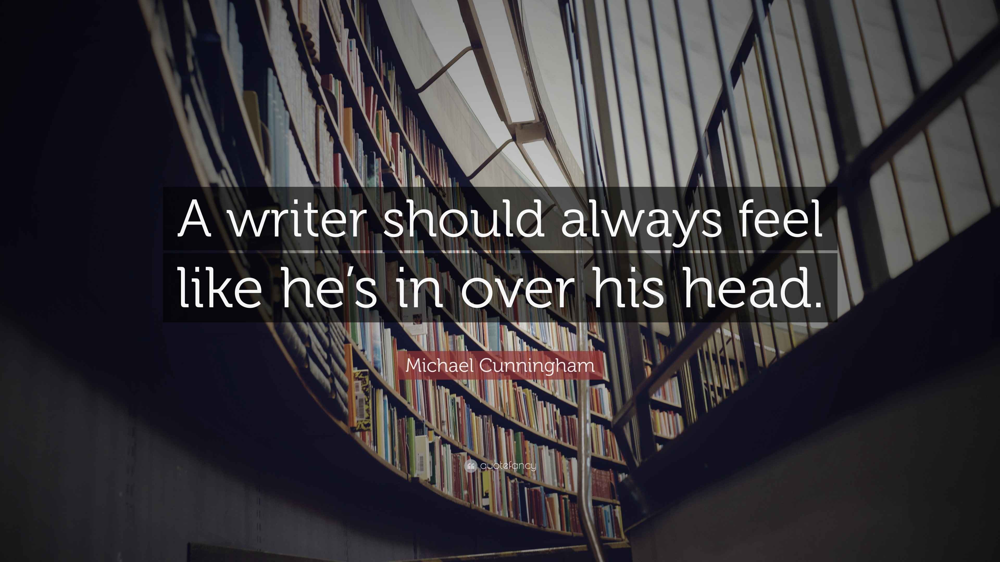 Michael Cunningham Quote: “A writer should always feel like he’s in ...