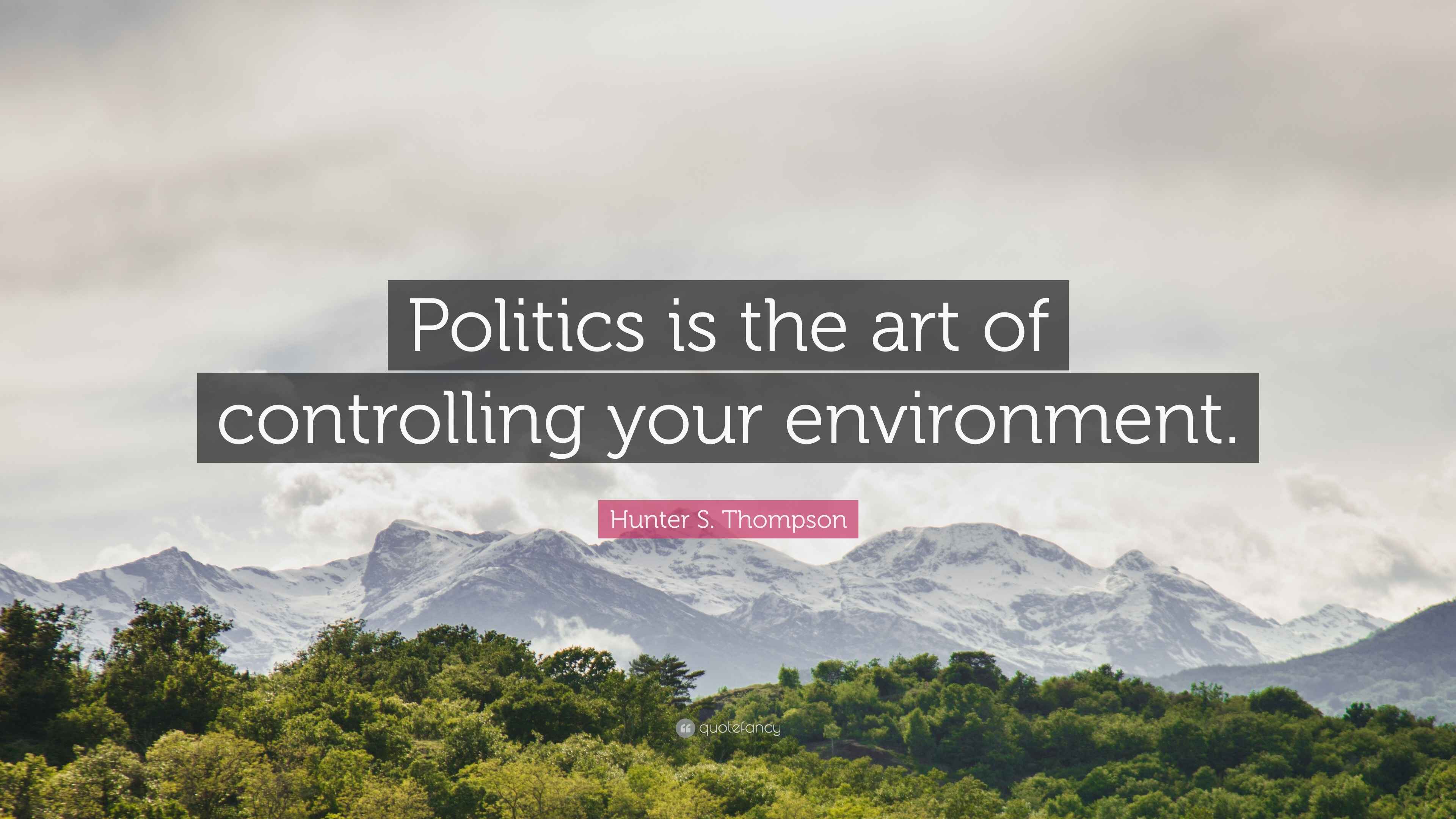 Hunter S. Thompson Quote: “Politics is the art of controlling your ...