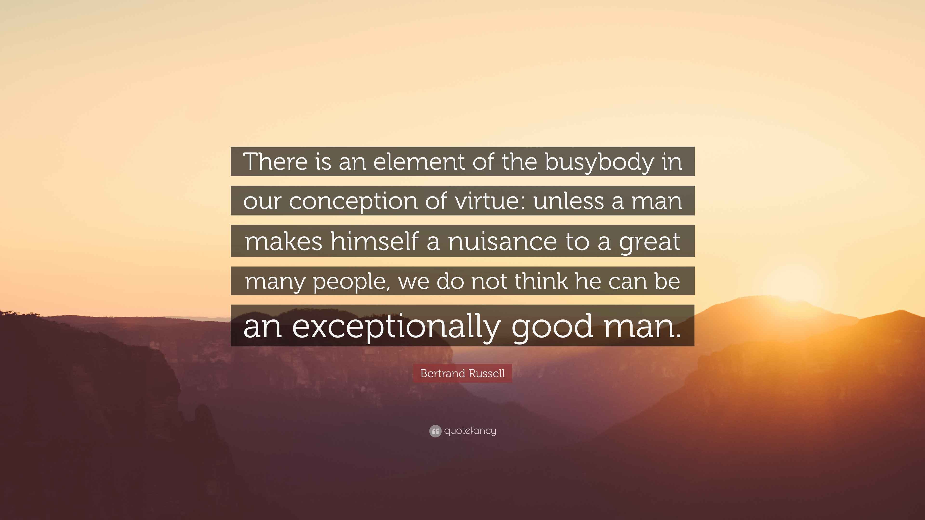 Bertrand Russell Quote: “There is an element of the busybody in our ...