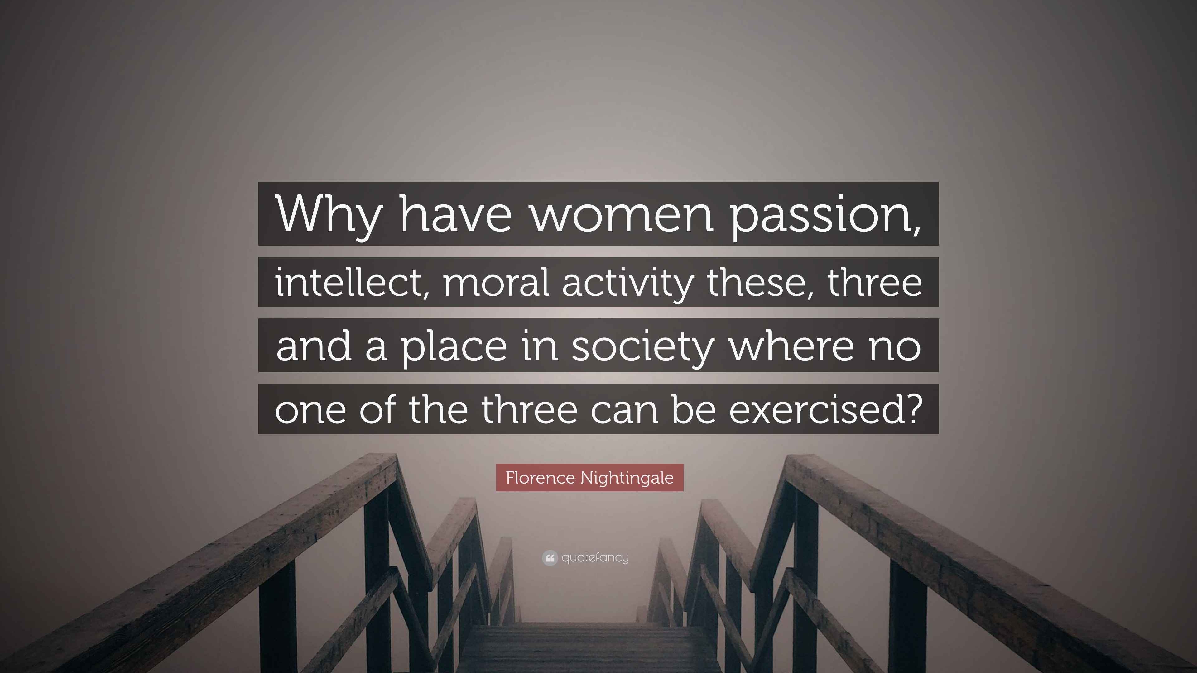 Florence Nightingale Quote: “Why have women passion, intellect, moral ...