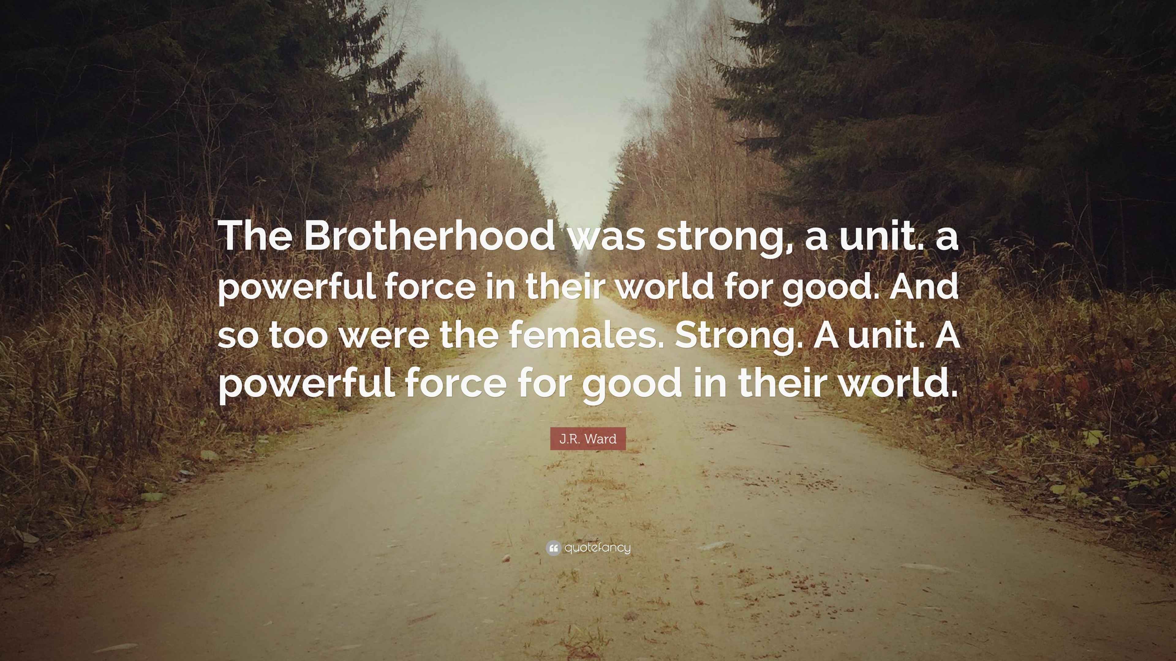 J.R. Ward Quote: “The Brotherhood was strong, a unit. a powerful force ...