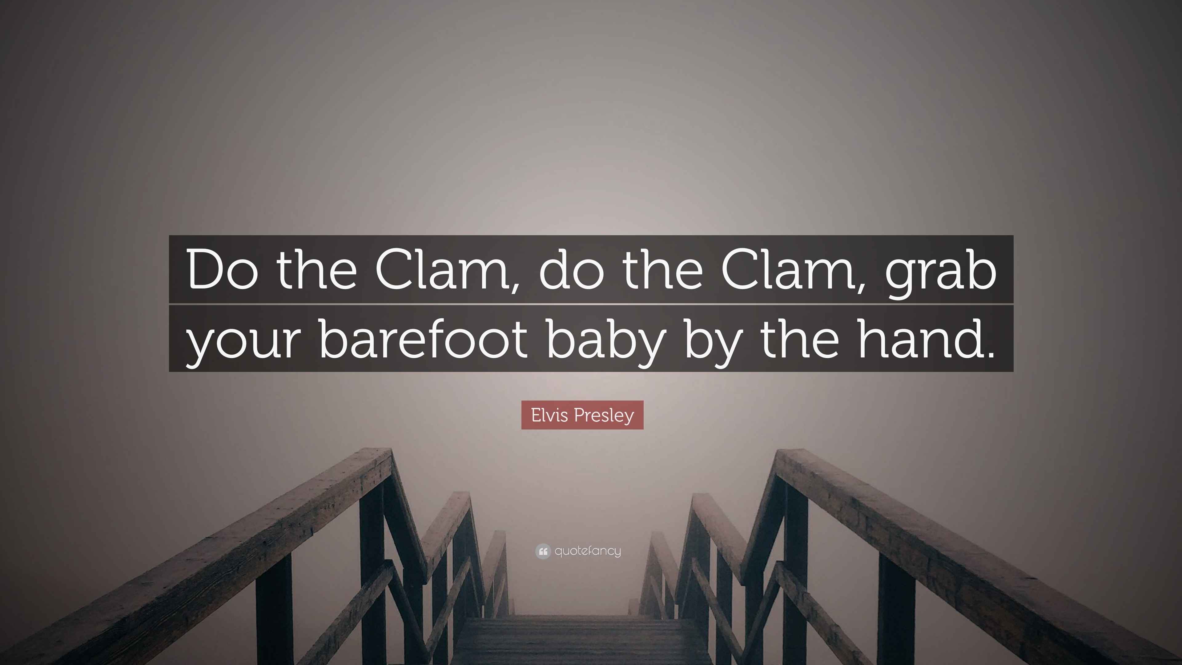 Elvis Presley Quote: “Do the Clam, do the Clam, grab your barefoot baby ...