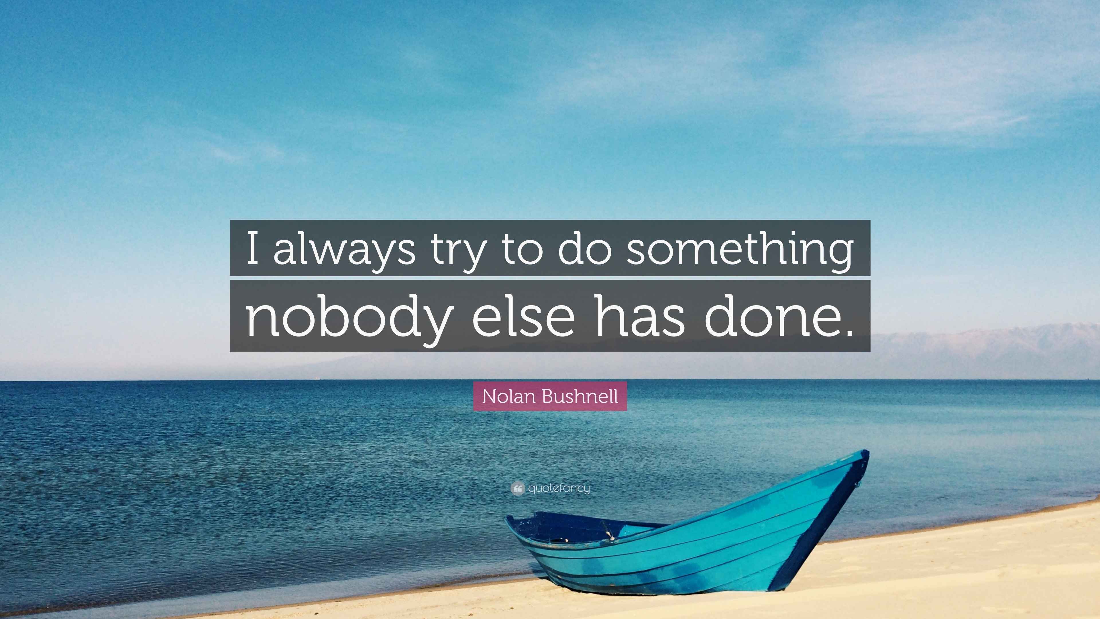 Nolan Bushnell Quote: “I always try to do something nobody else has done.”