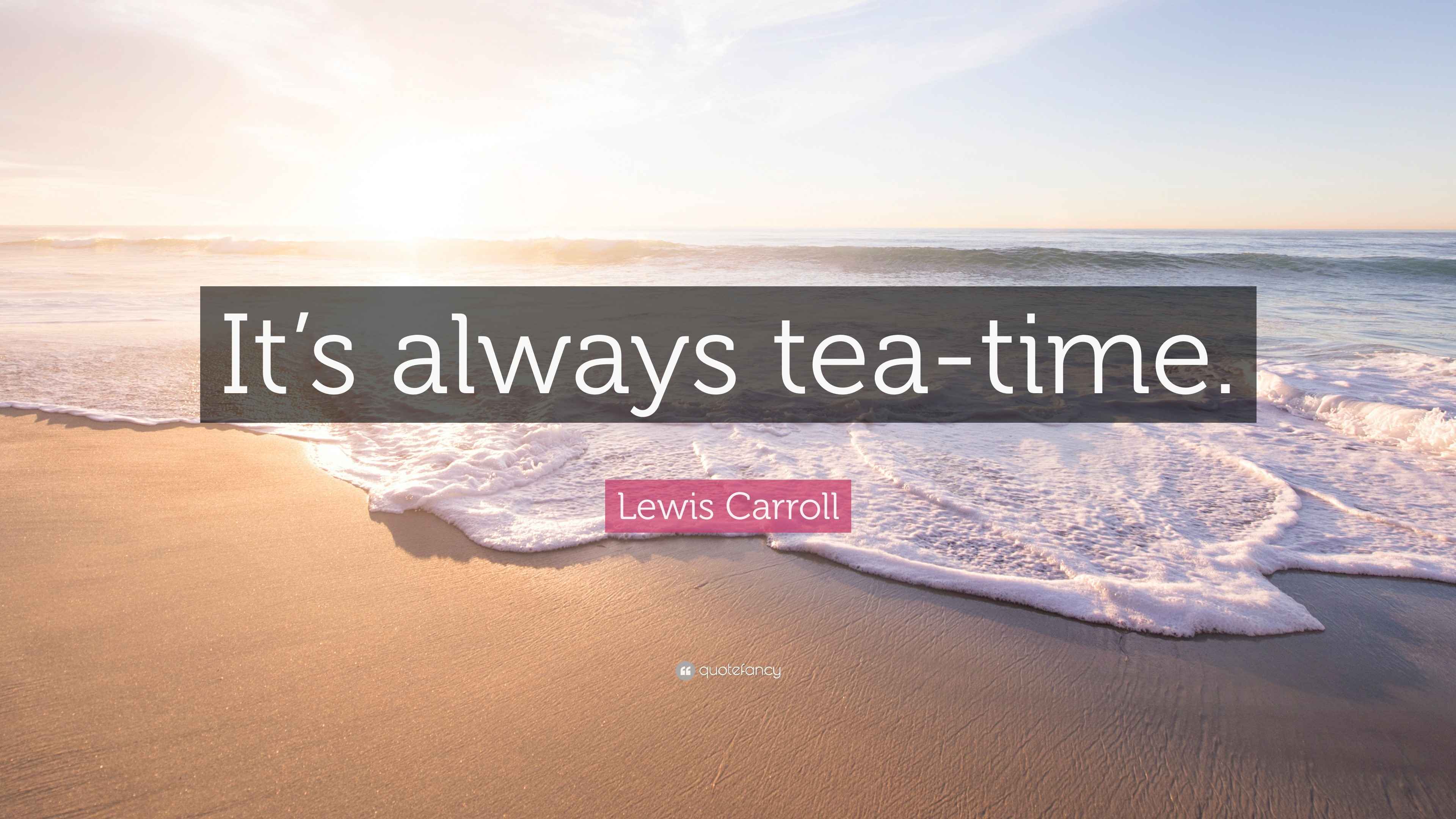 Lewis Carroll Quote: “It’s always tea-time.”