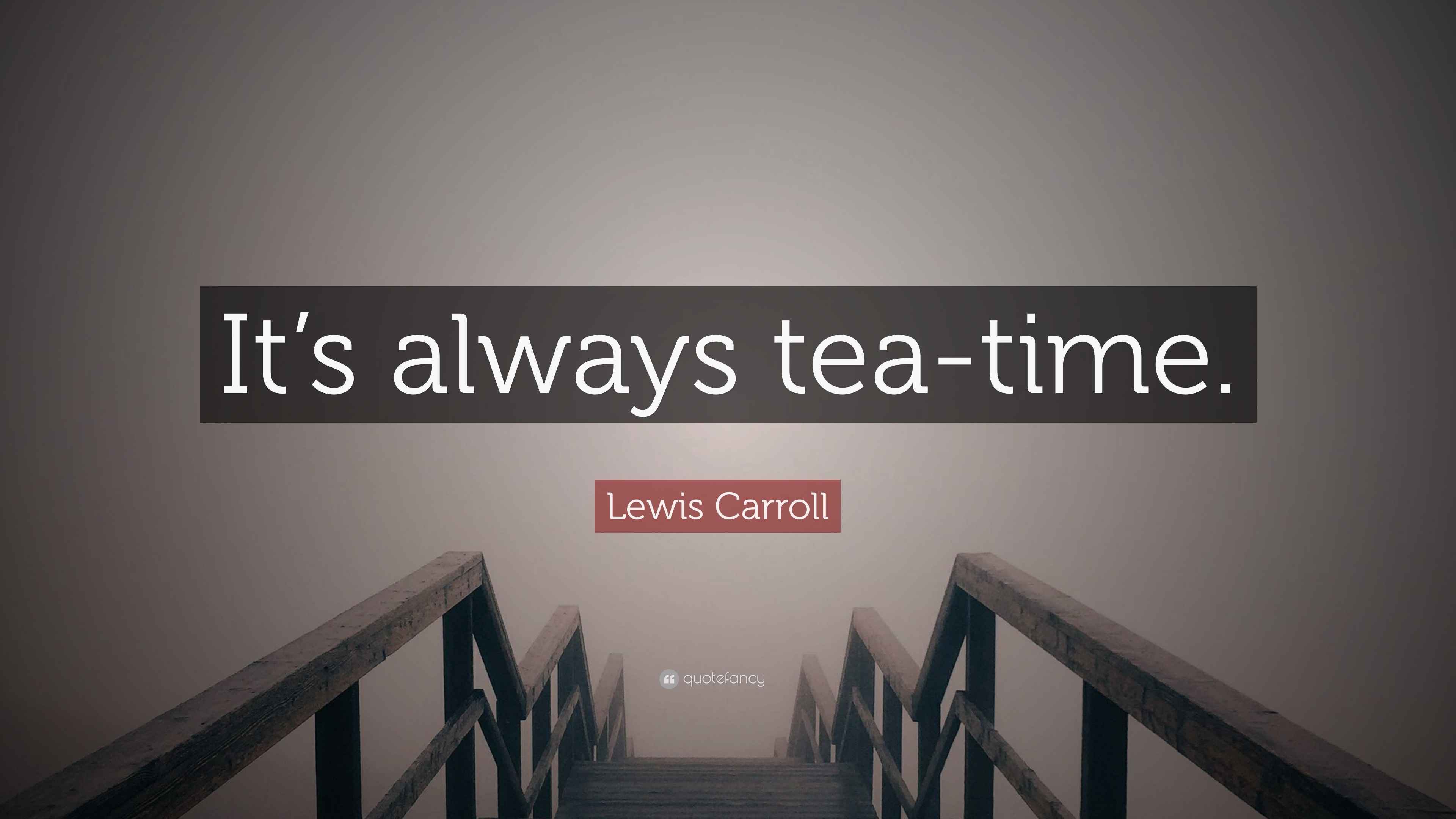 Lewis Carroll Quote: “It’s always tea-time.”