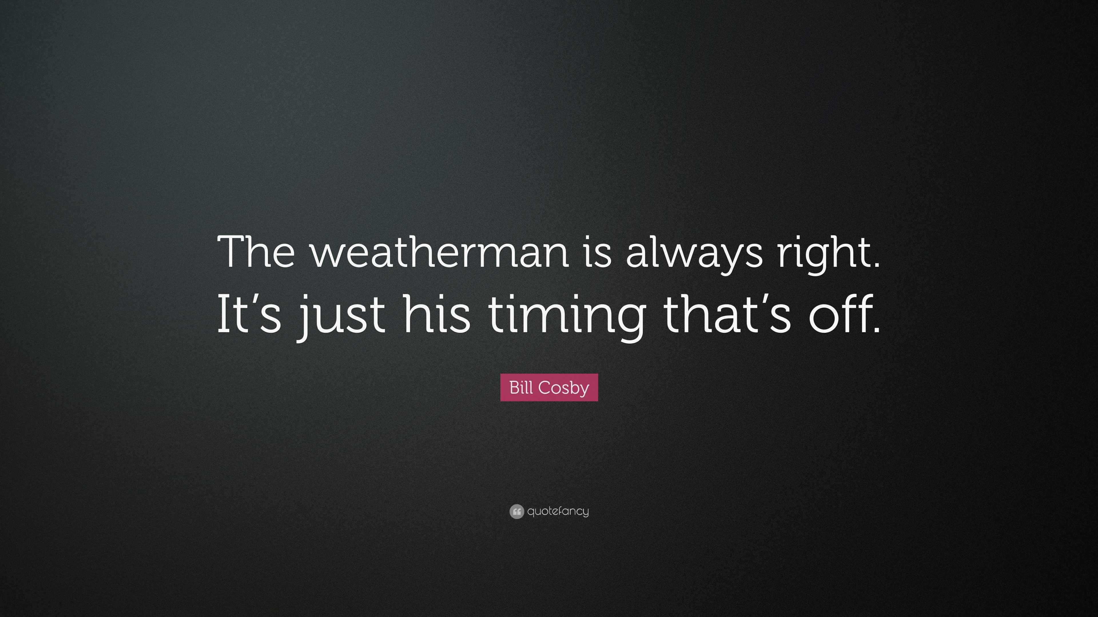 Bill Cosby Quote: “The weatherman is always right. It’s just his timing ...