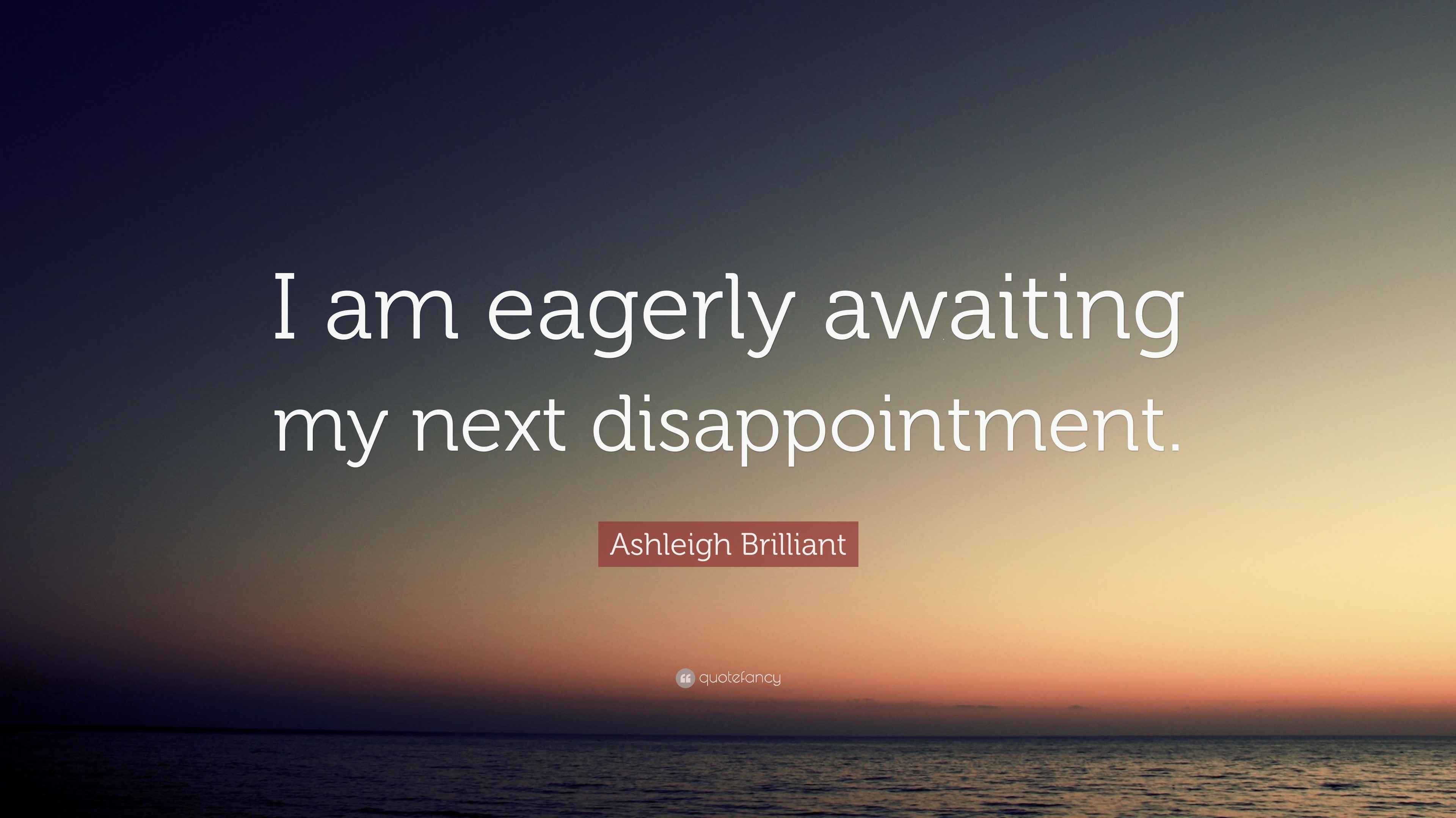 Ashleigh Brilliant Quote: “I am eagerly awaiting my next disappointment.”