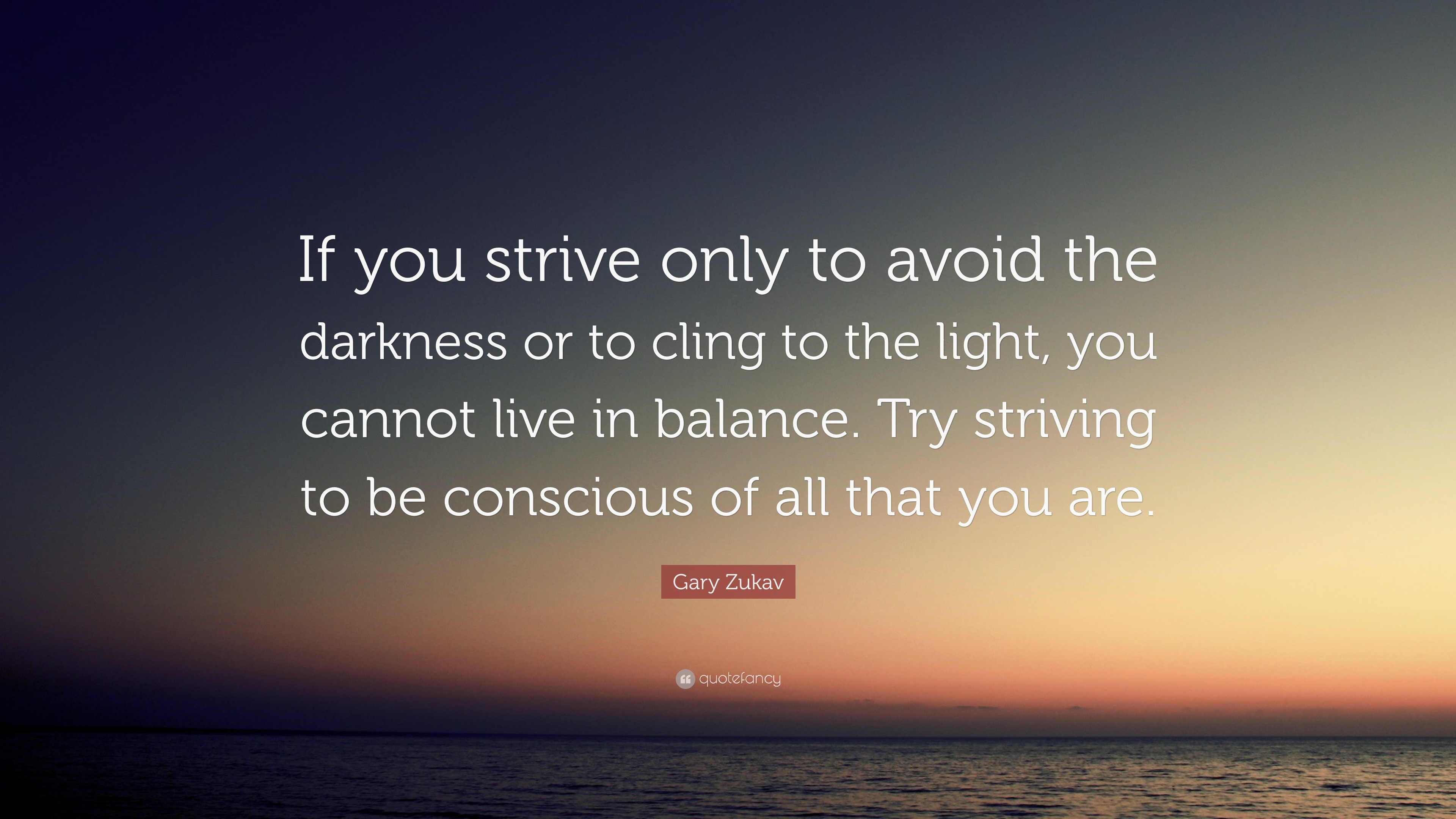 Gary Zukav Quote: “If you strive only to avoid the darkness or to cling ...