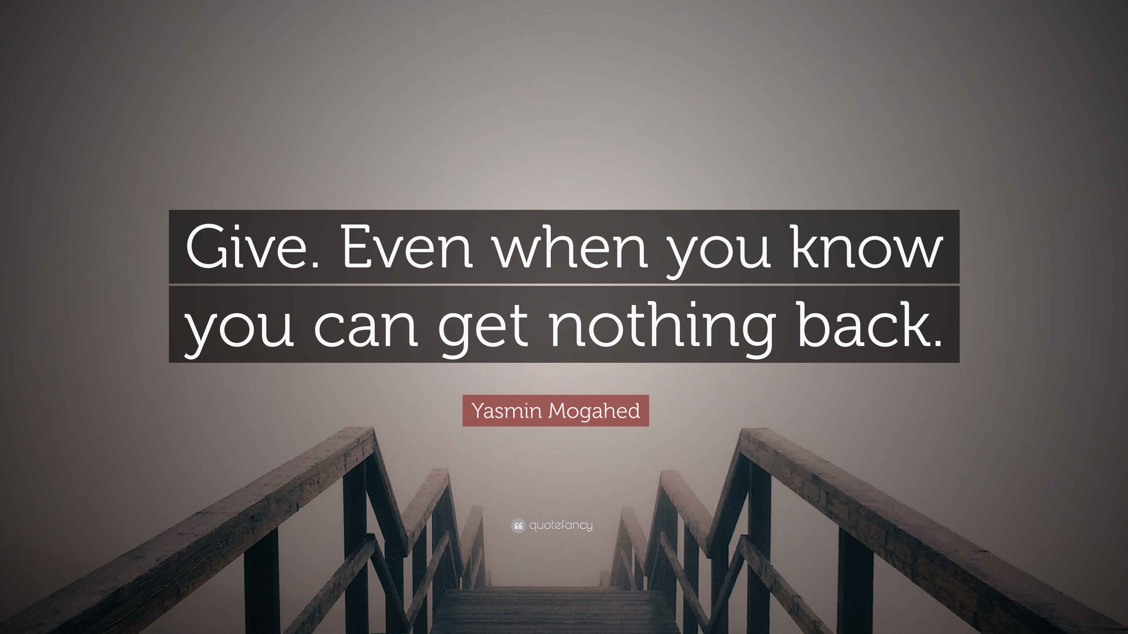 Yasmin Mogahed Quote: “Give. Even when you know you can get nothing back.”