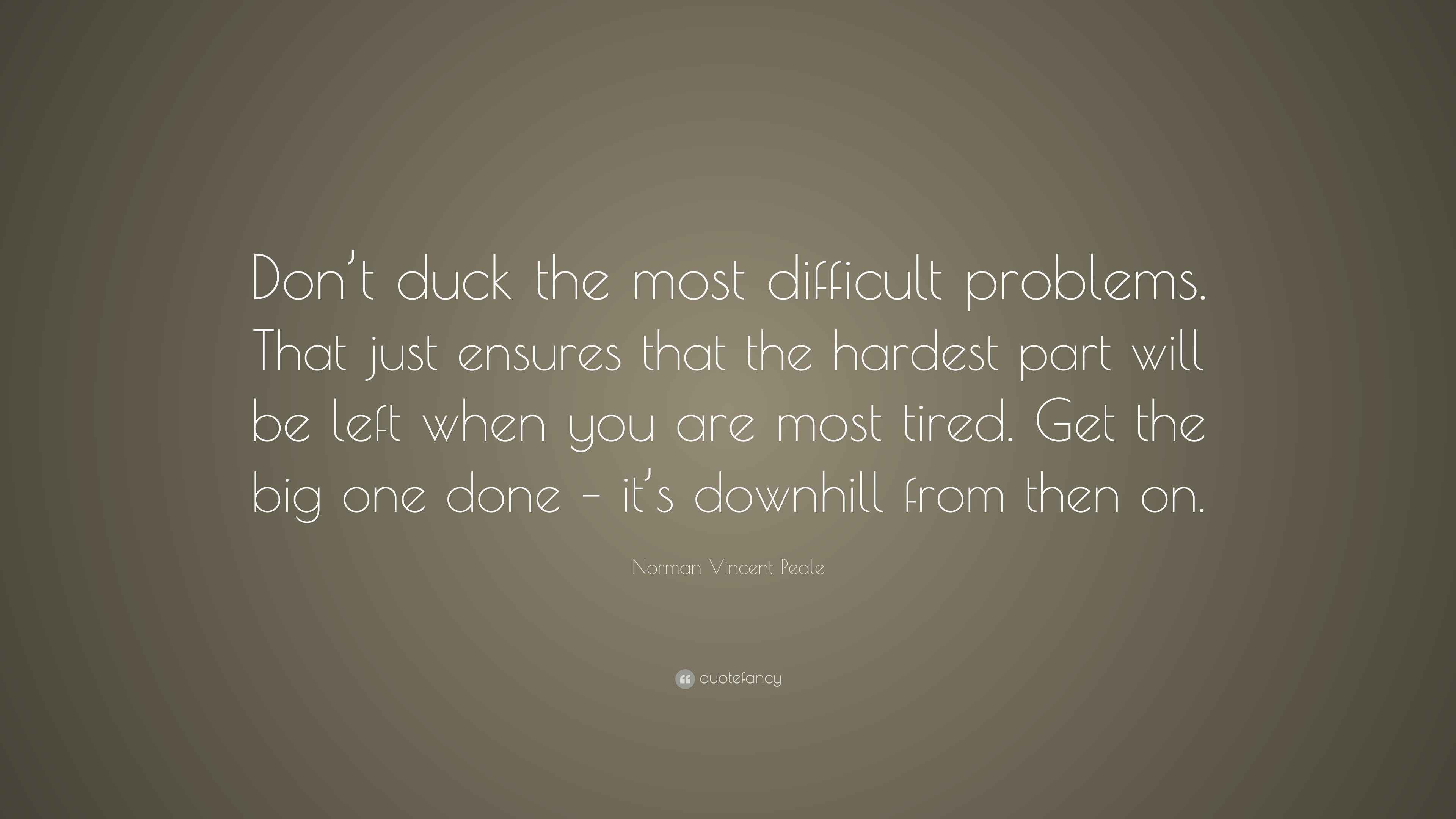 Norman Vincent Peale Quote: “Don’t duck the most difficult problems ...