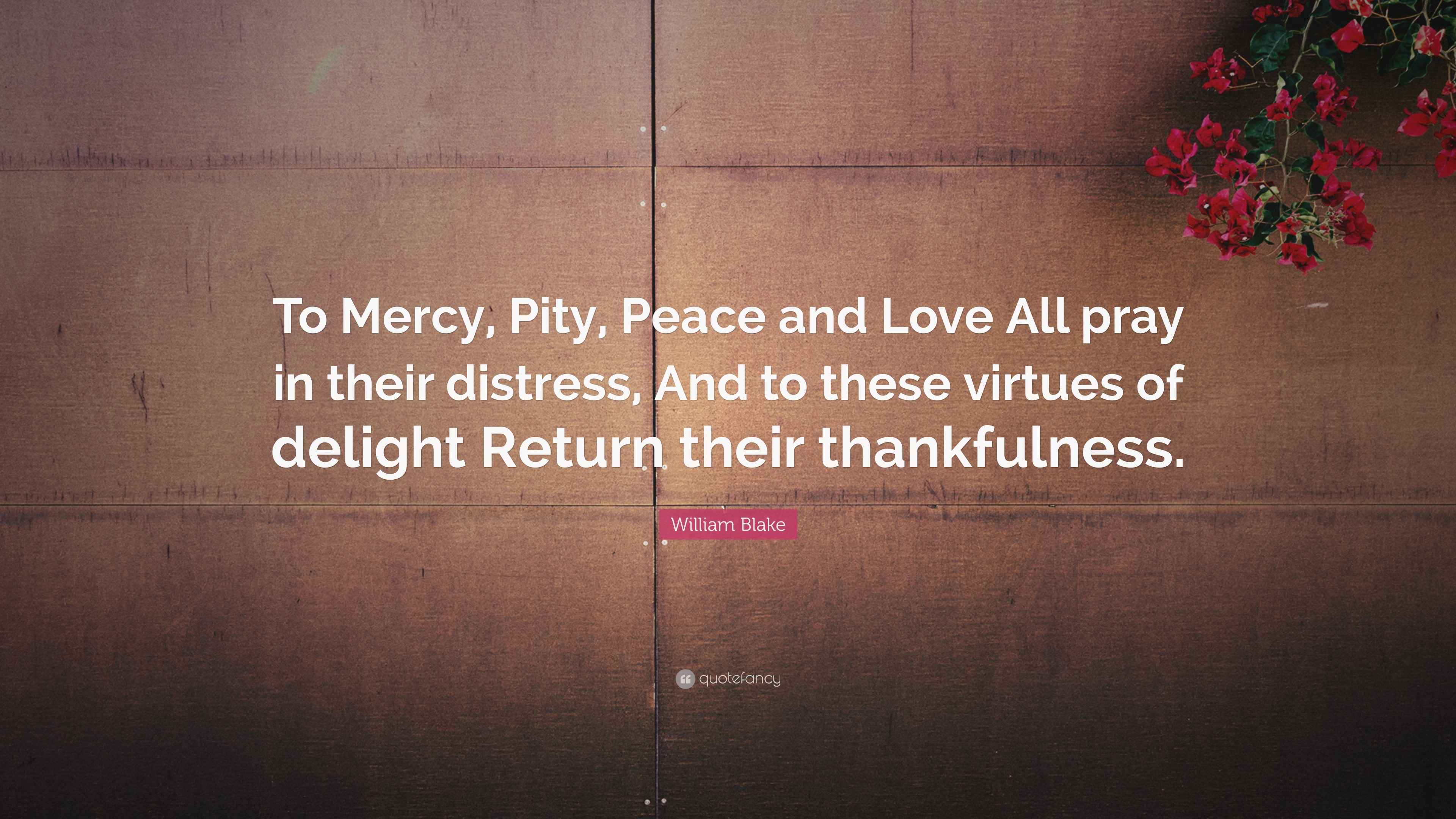 William Blake Quote: “To Mercy, Pity, Peace and Love All pray in their ...