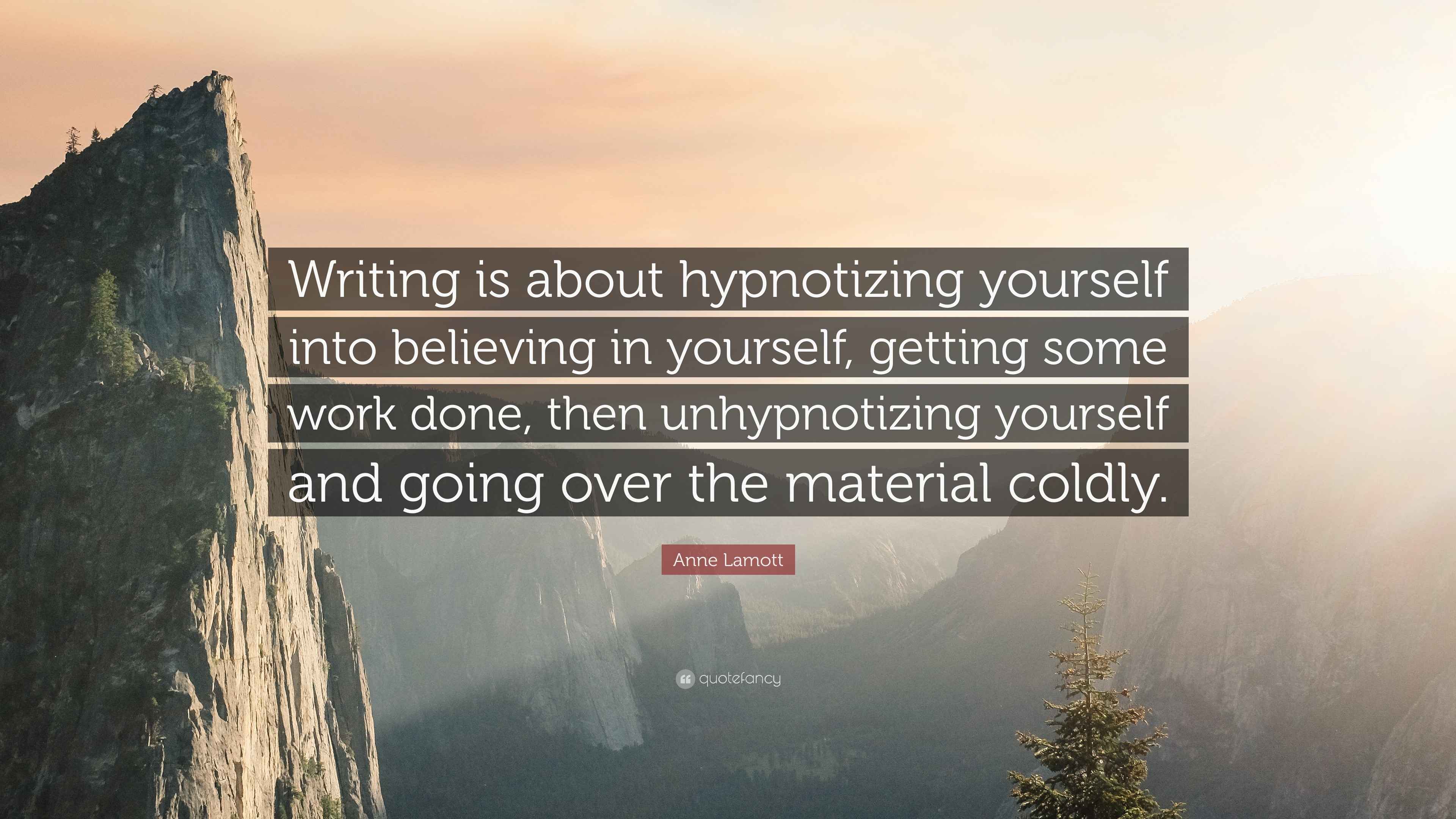 Anne Lamott Quote: “Writing is about hypnotizing yourself into ...