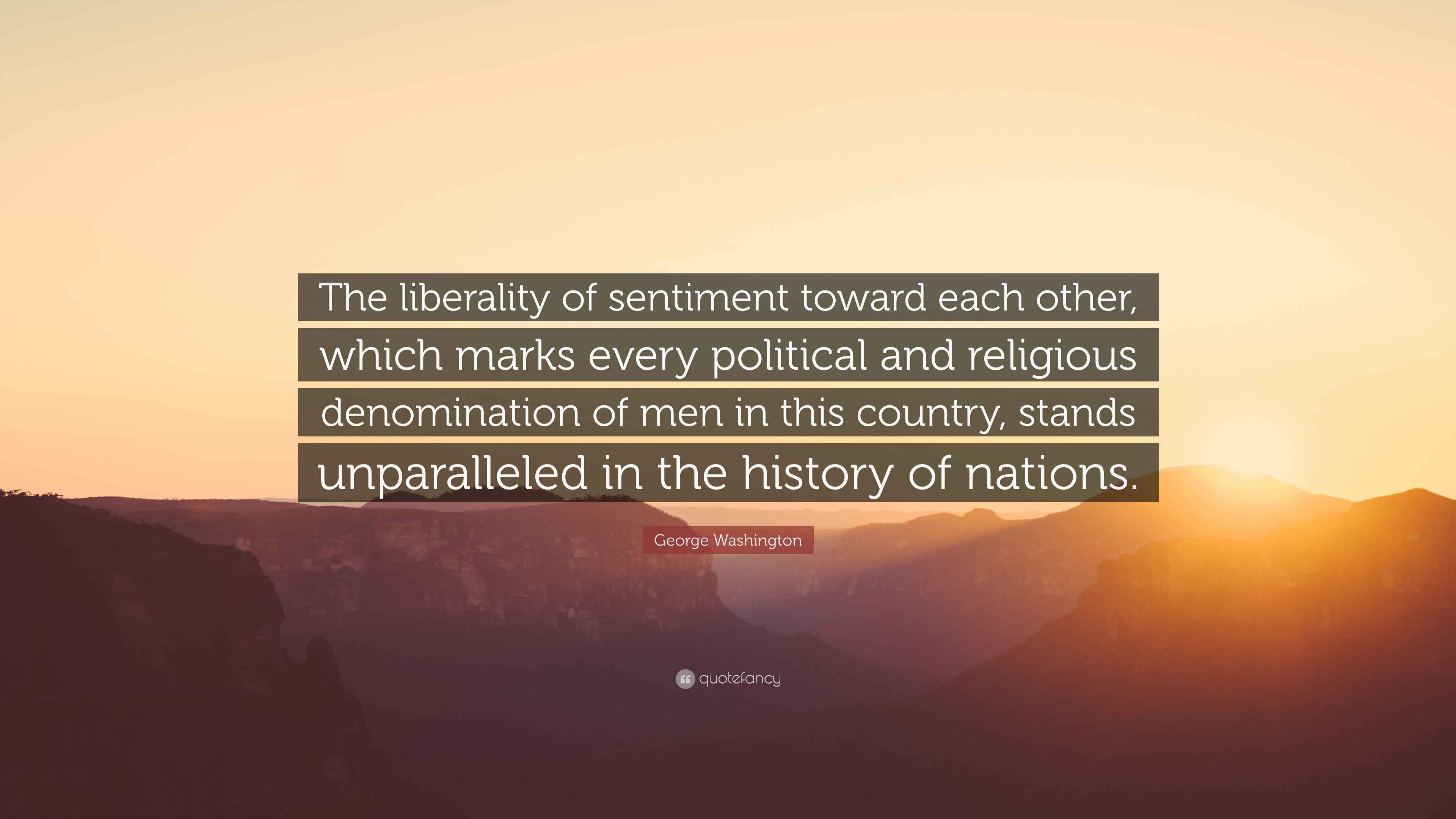 George Washington Quote: “The liberality of sentiment toward each other ...