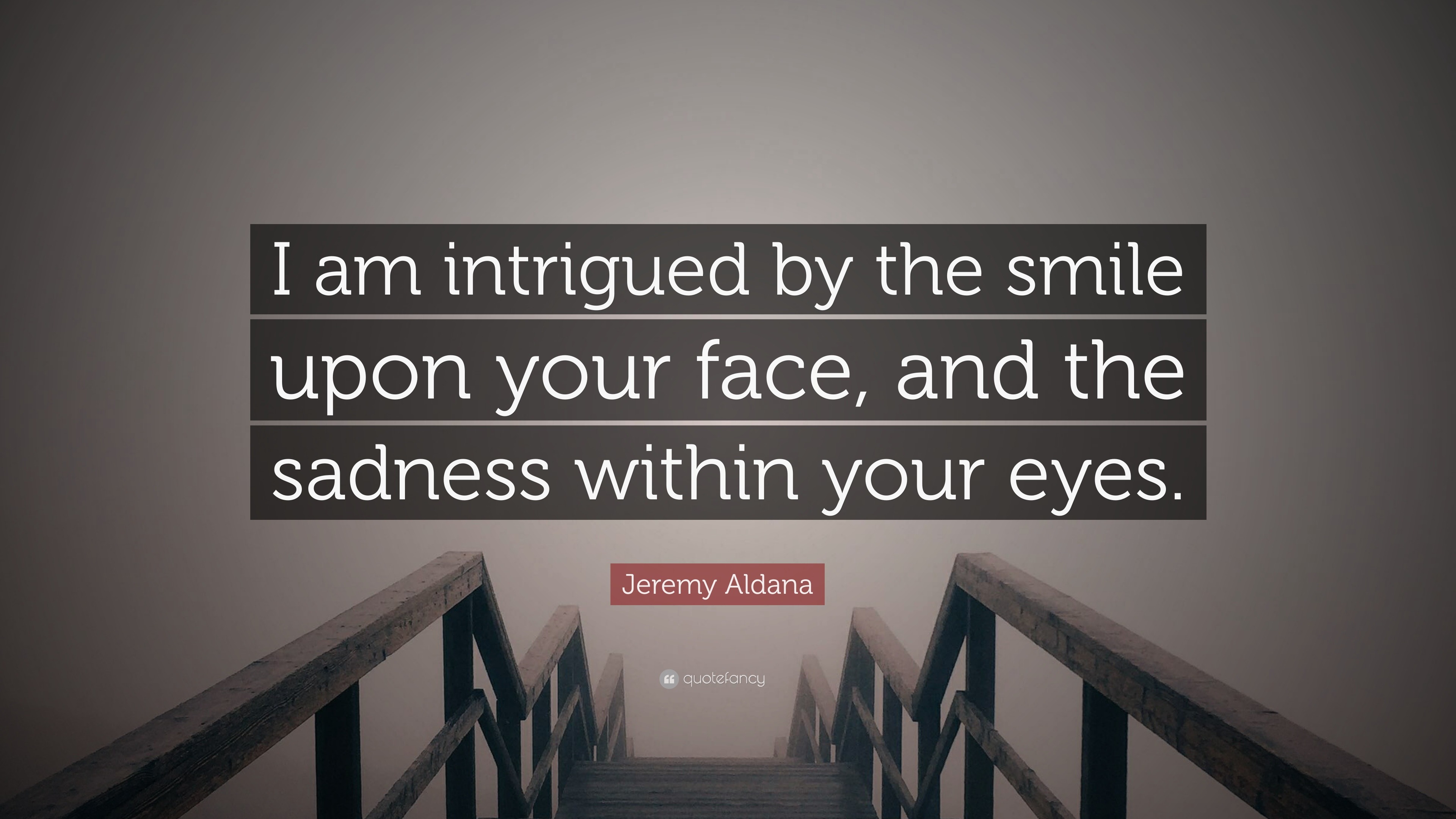 Jeremy Aldana Quote: “I am intrigued by the smile upon your face, and ...