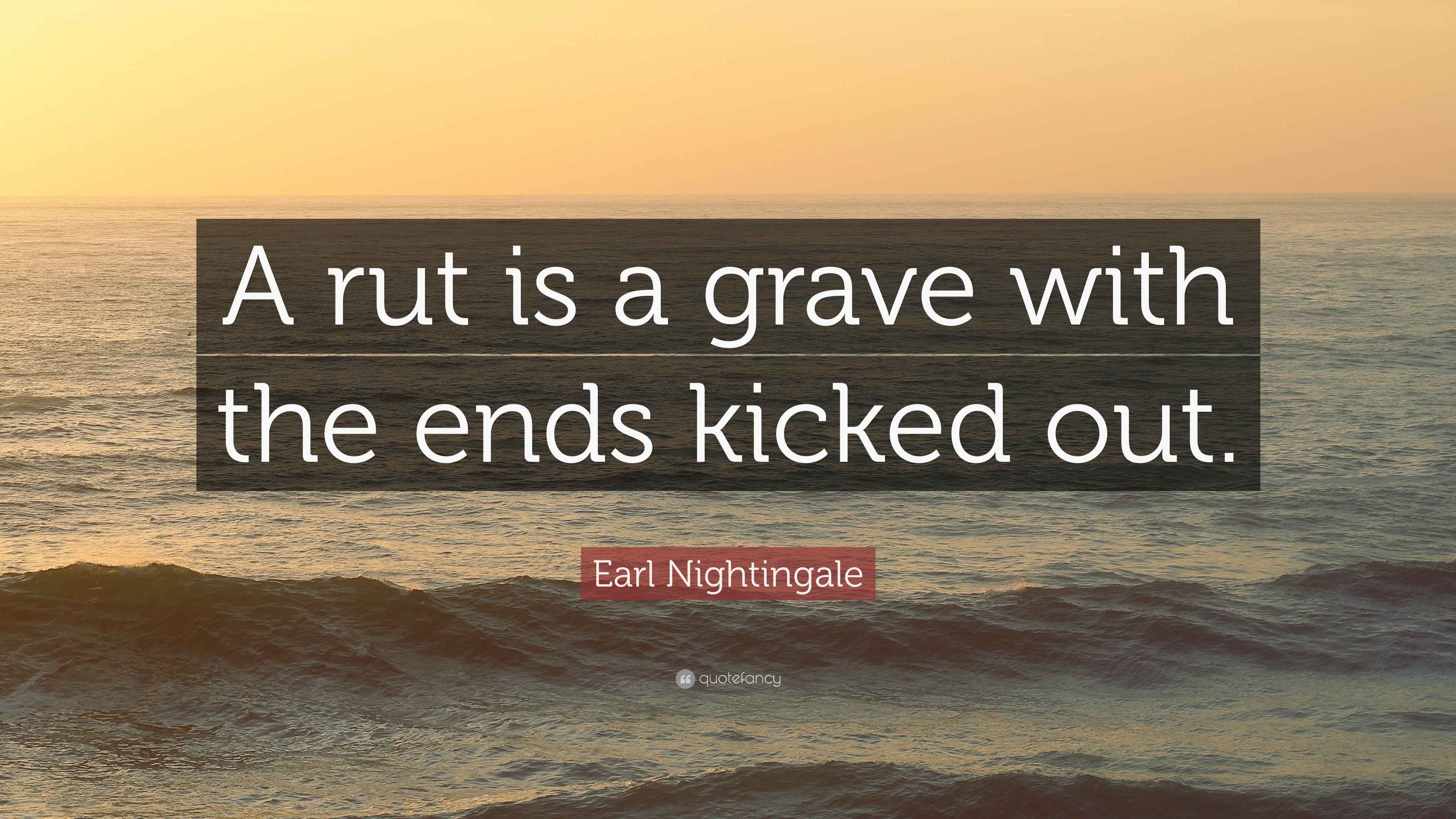 Earl Nightingale Quote: “A rut is a grave with the ends kicked out.”