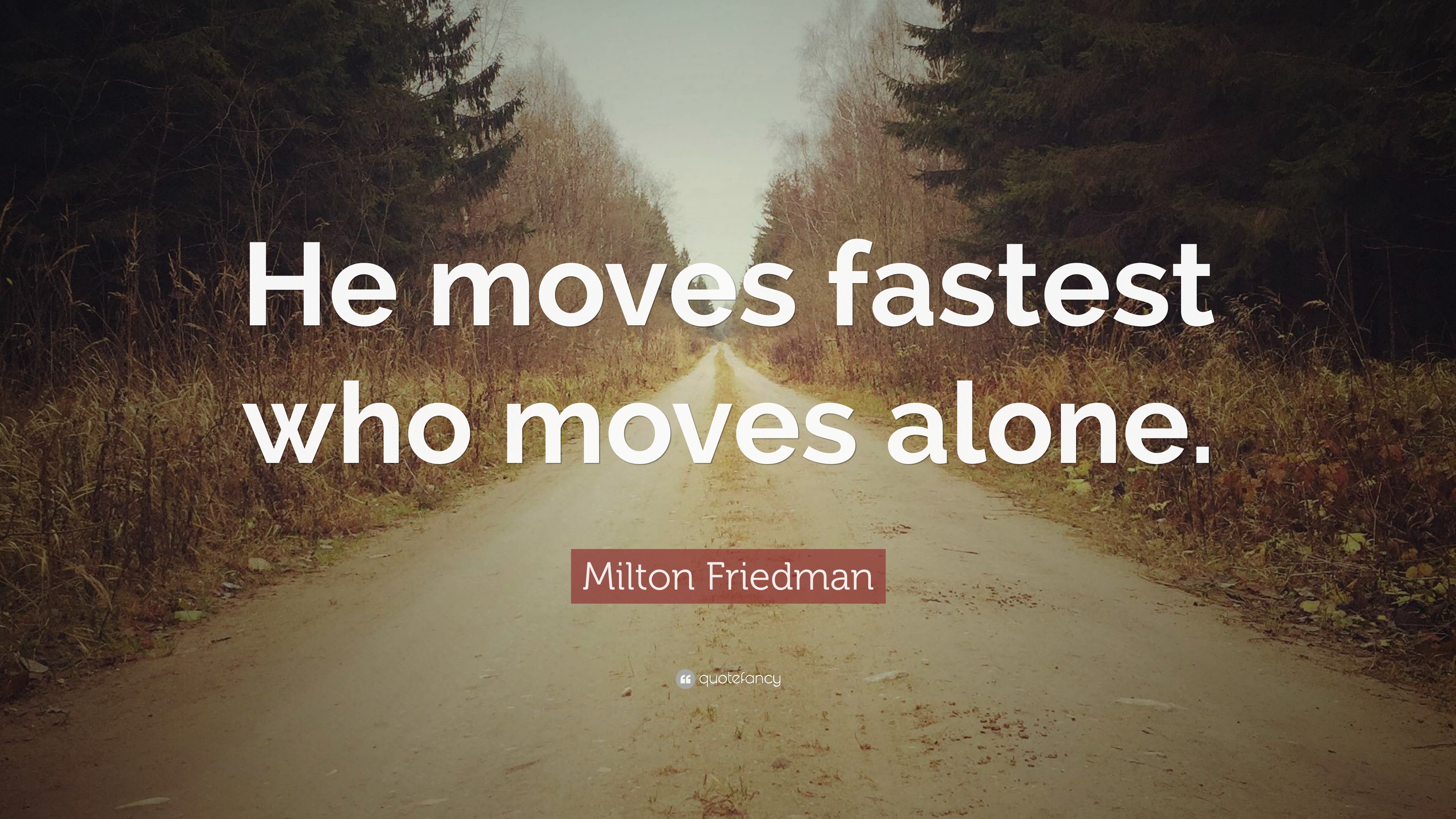 Milton Friedman Quote: “He moves fastest who moves alone.”