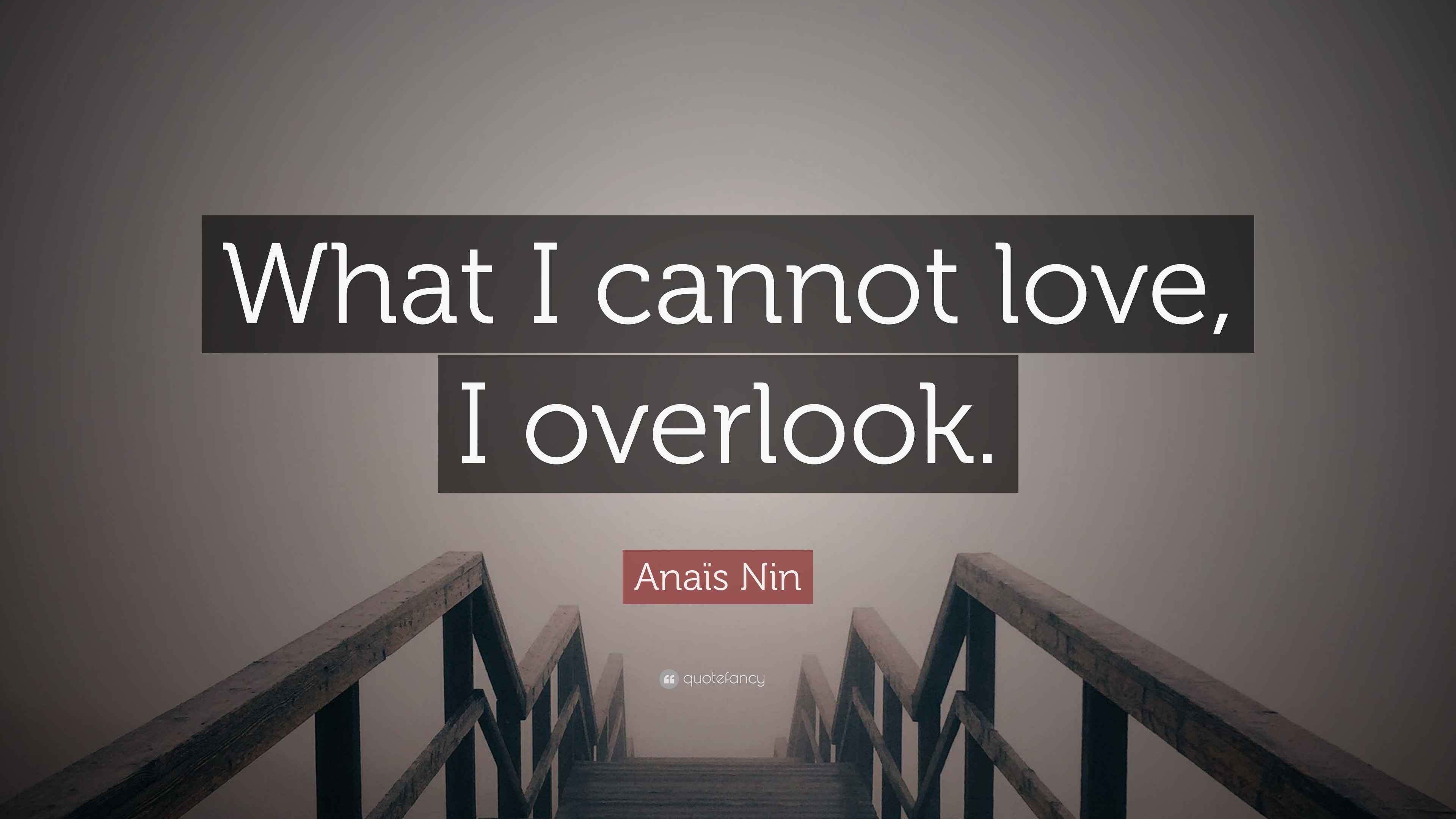 Anaïs Nin Quote: “What I cannot love, I overlook.”