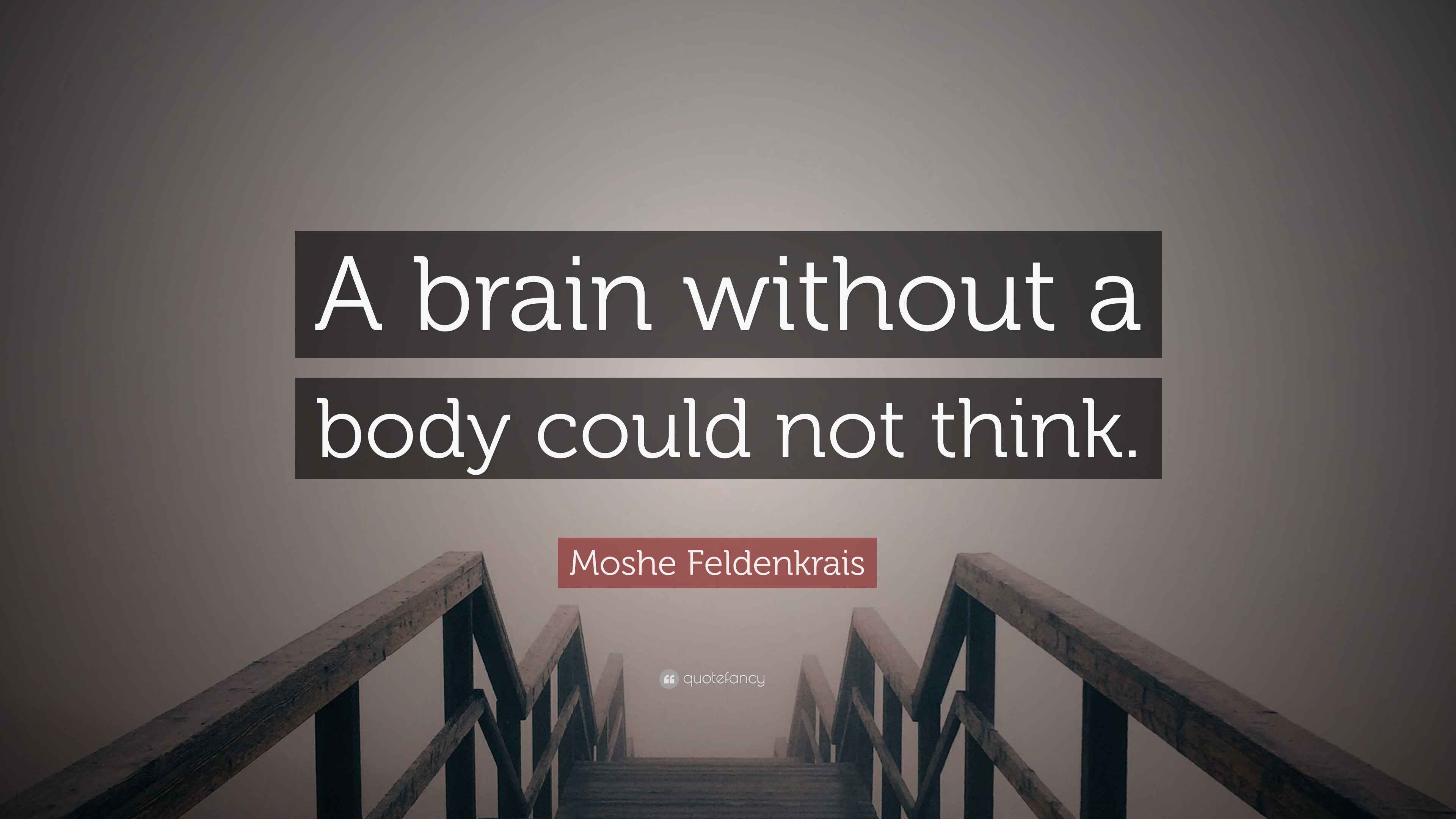 Moshe Feldenkrais Quote: “A brain without a body could not think.”