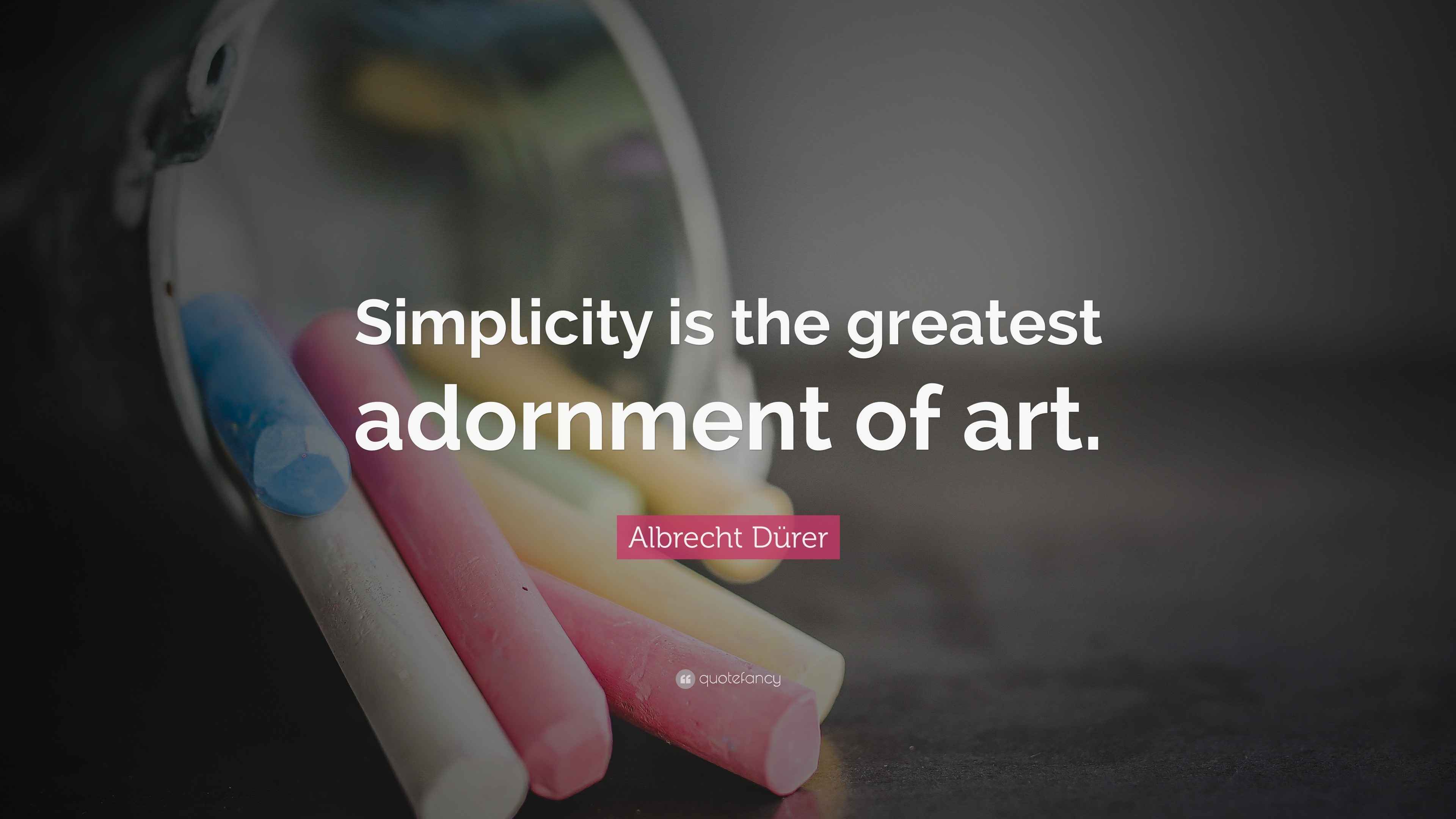 Albrecht Dürer Quote: “Simplicity is the greatest adornment of art.”
