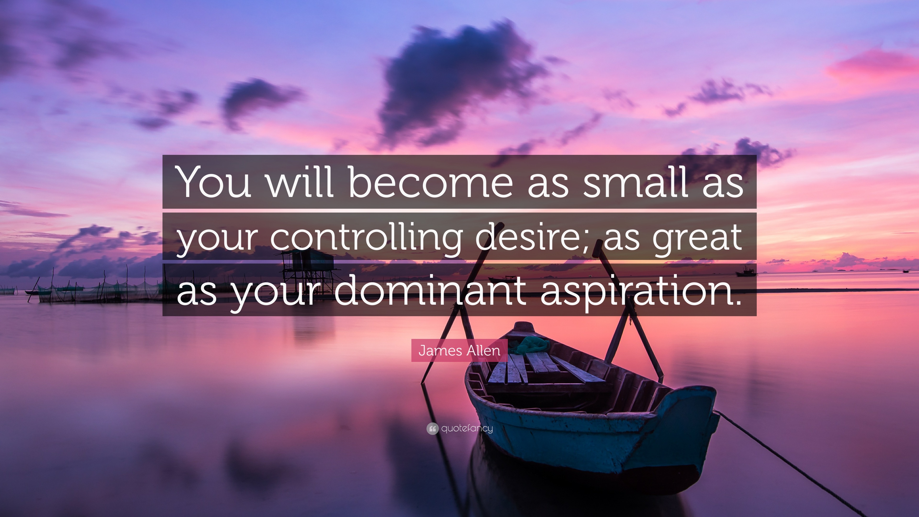 James Allen Quote: “You will become as small as your controlling desire ...