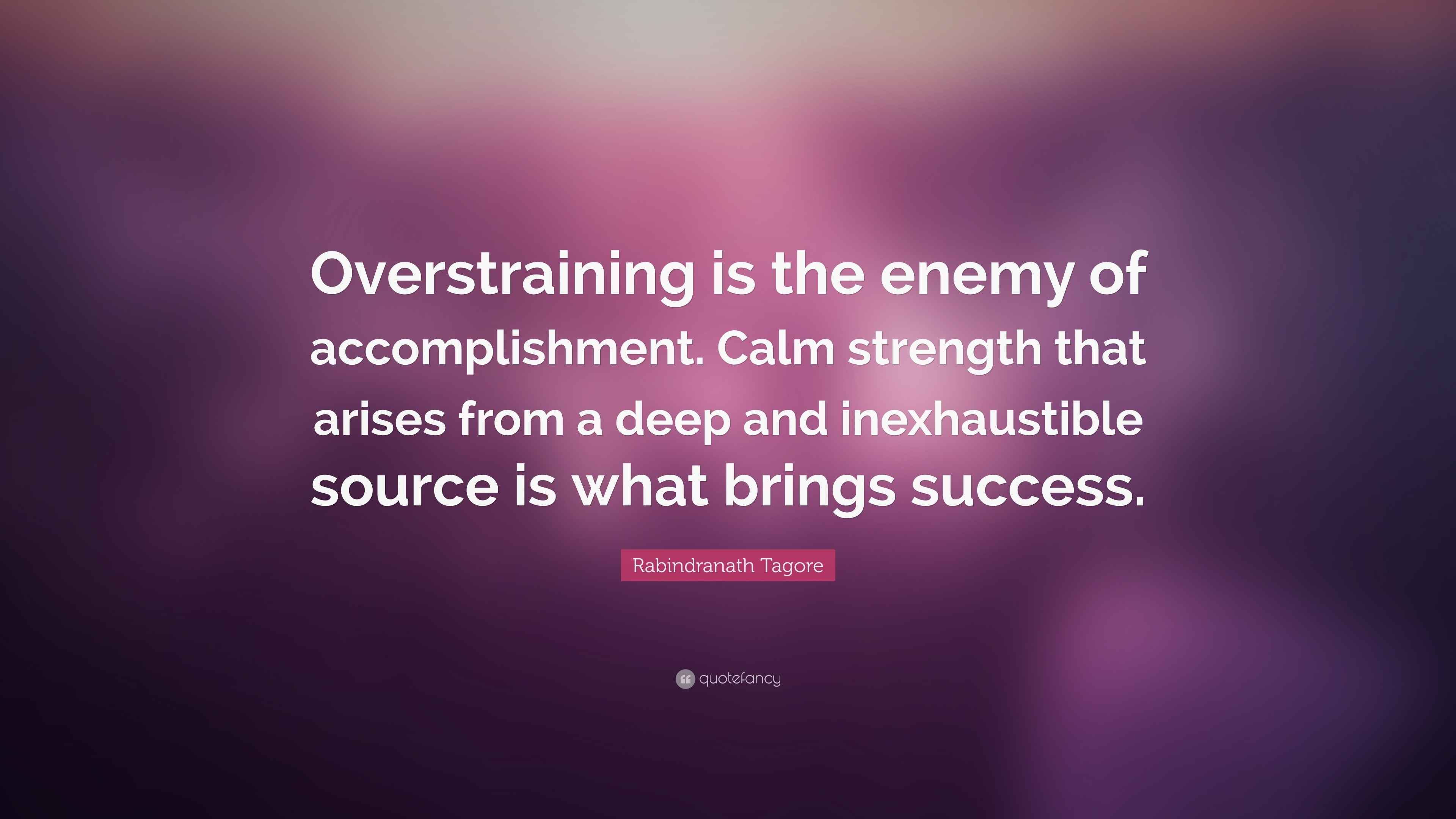 Rabindranath Tagore Quote: “Overstraining is the enemy of ...
