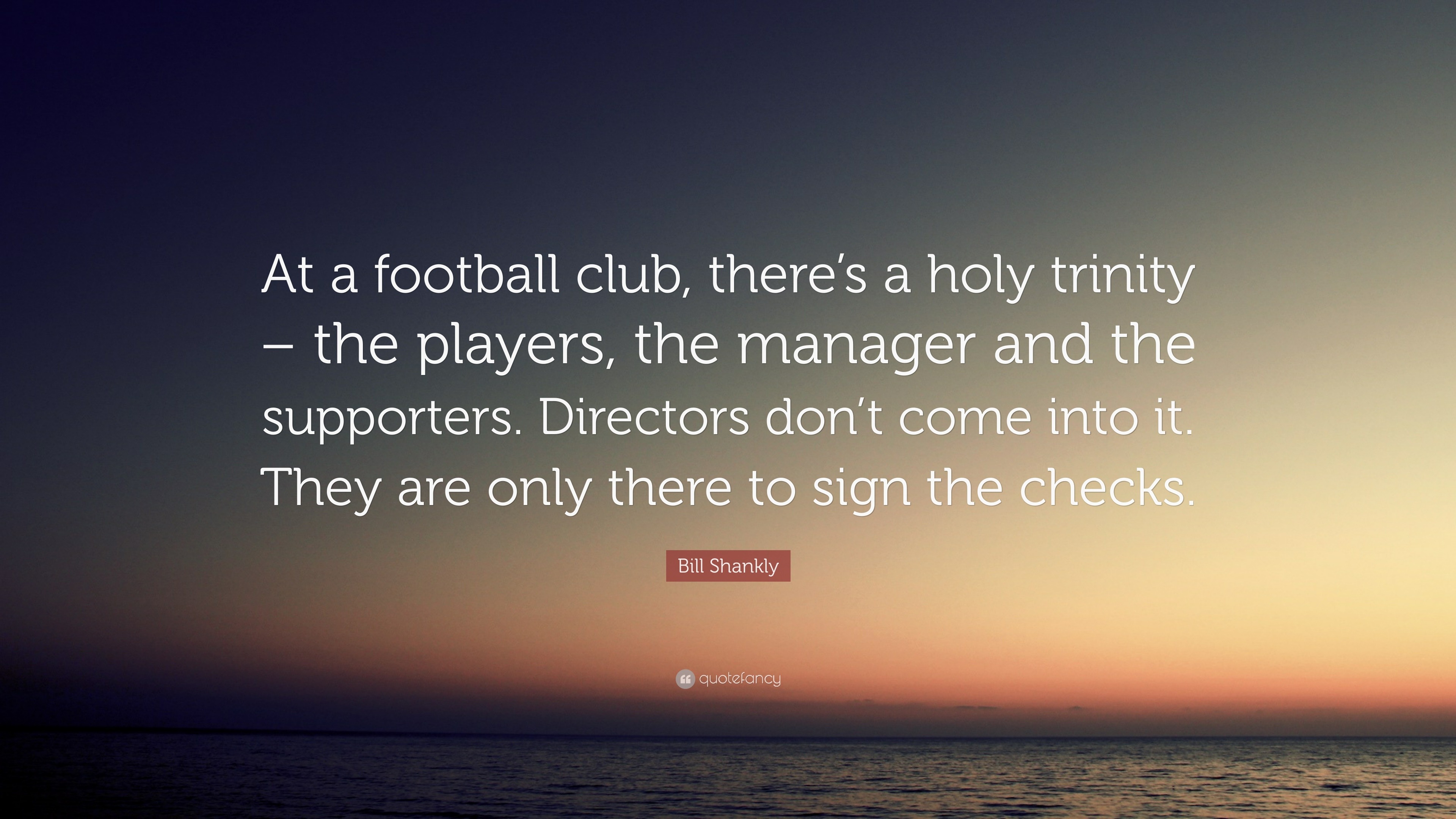 Bill Shankly Quote: “At a football club, there’s a holy trinity – the ...