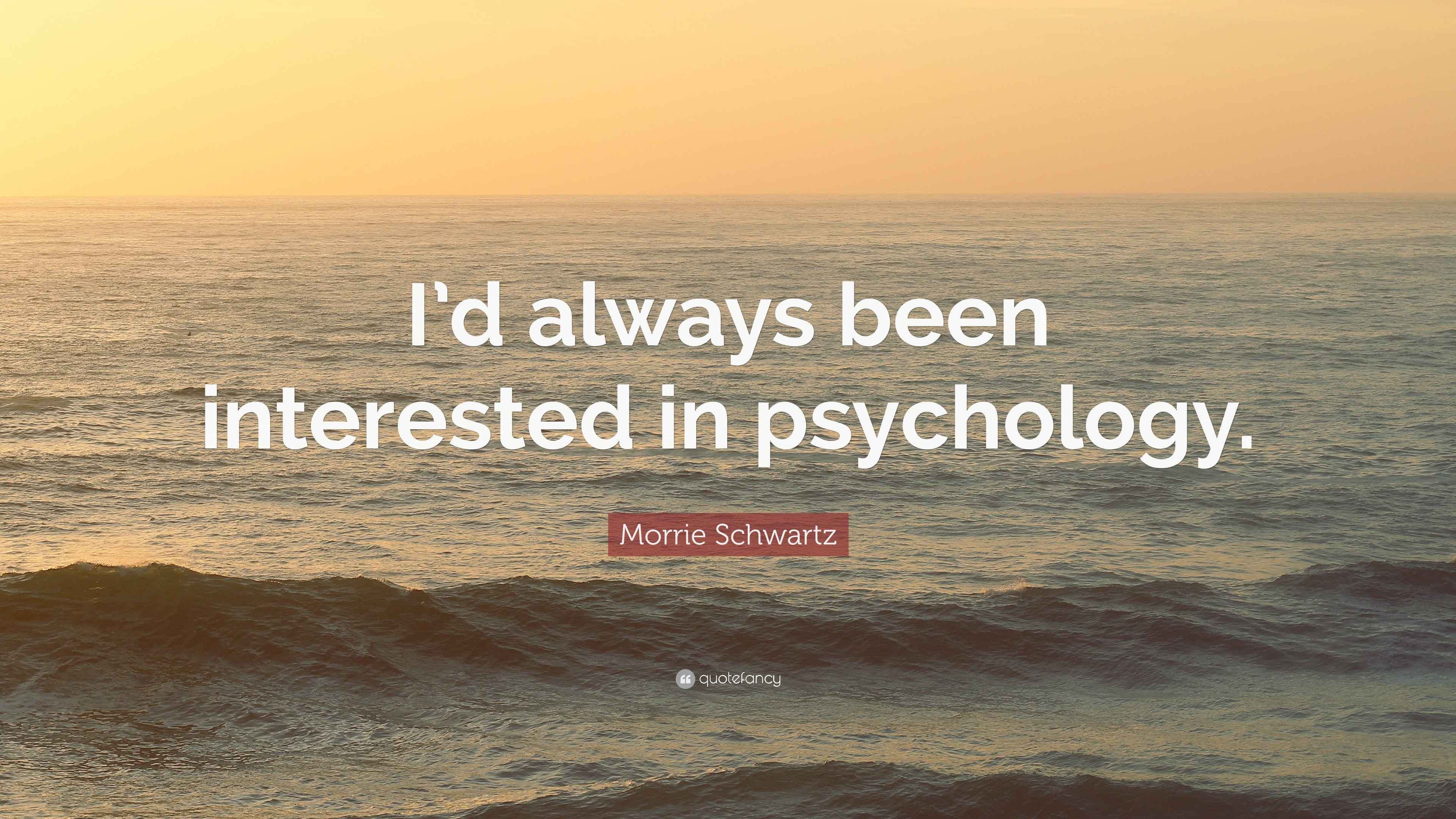 Morrie Schwartz Quote: “I’d always been interested in psychology.”