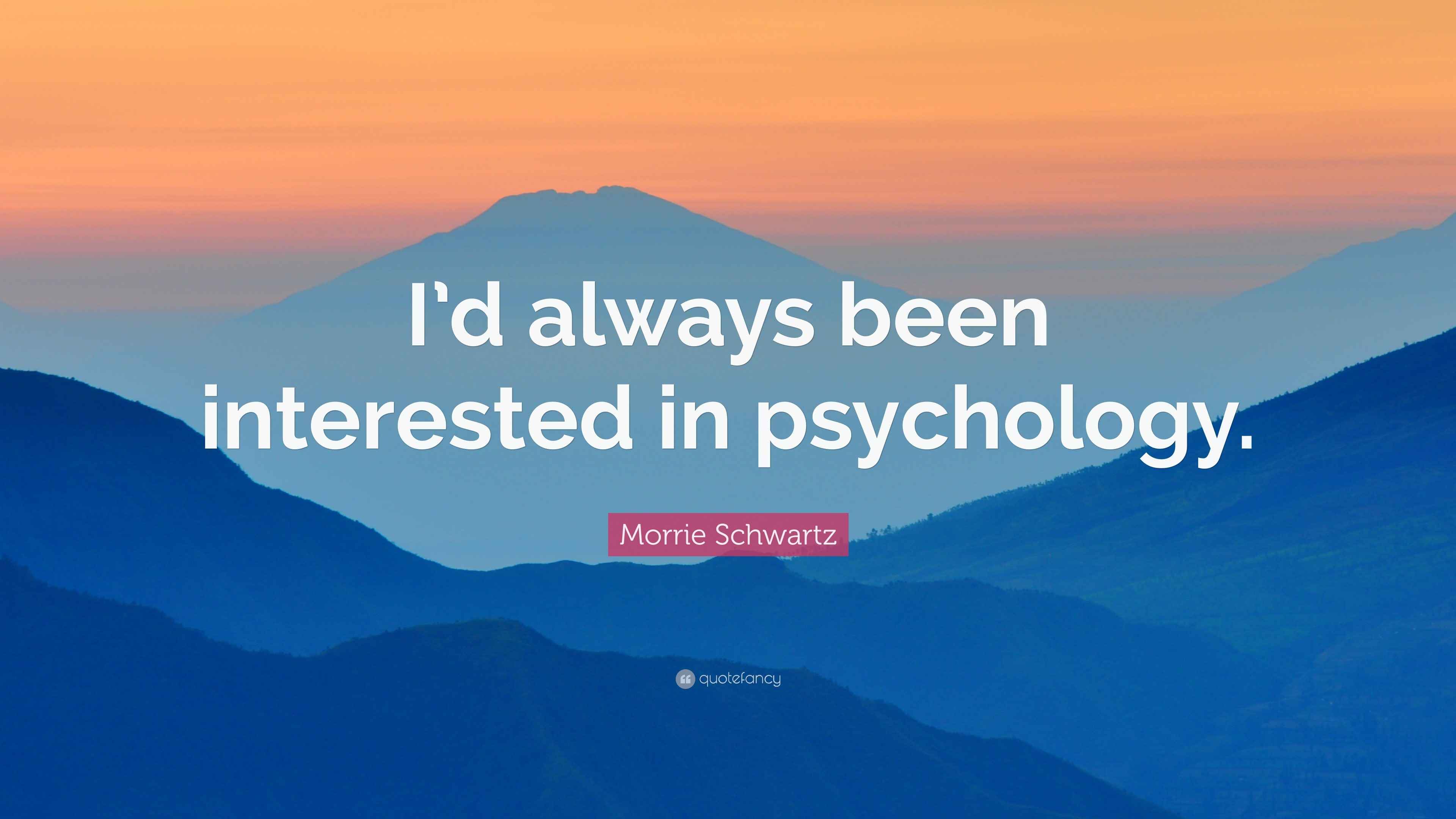 Morrie Schwartz Quote: “I’d always been interested in psychology.”