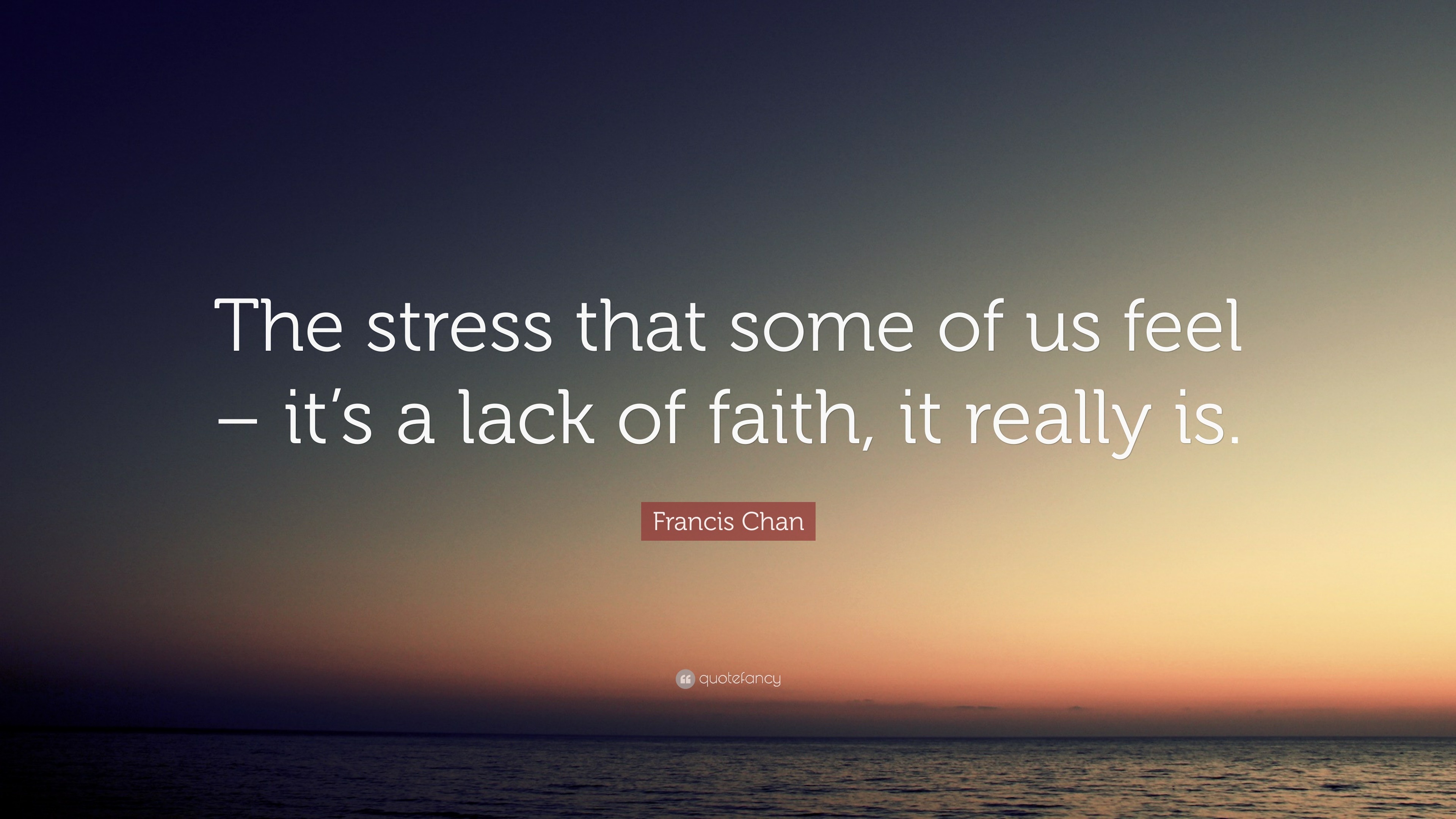 Francis Chan Quote: “The stress that some of us feel – it’s a lack of ...