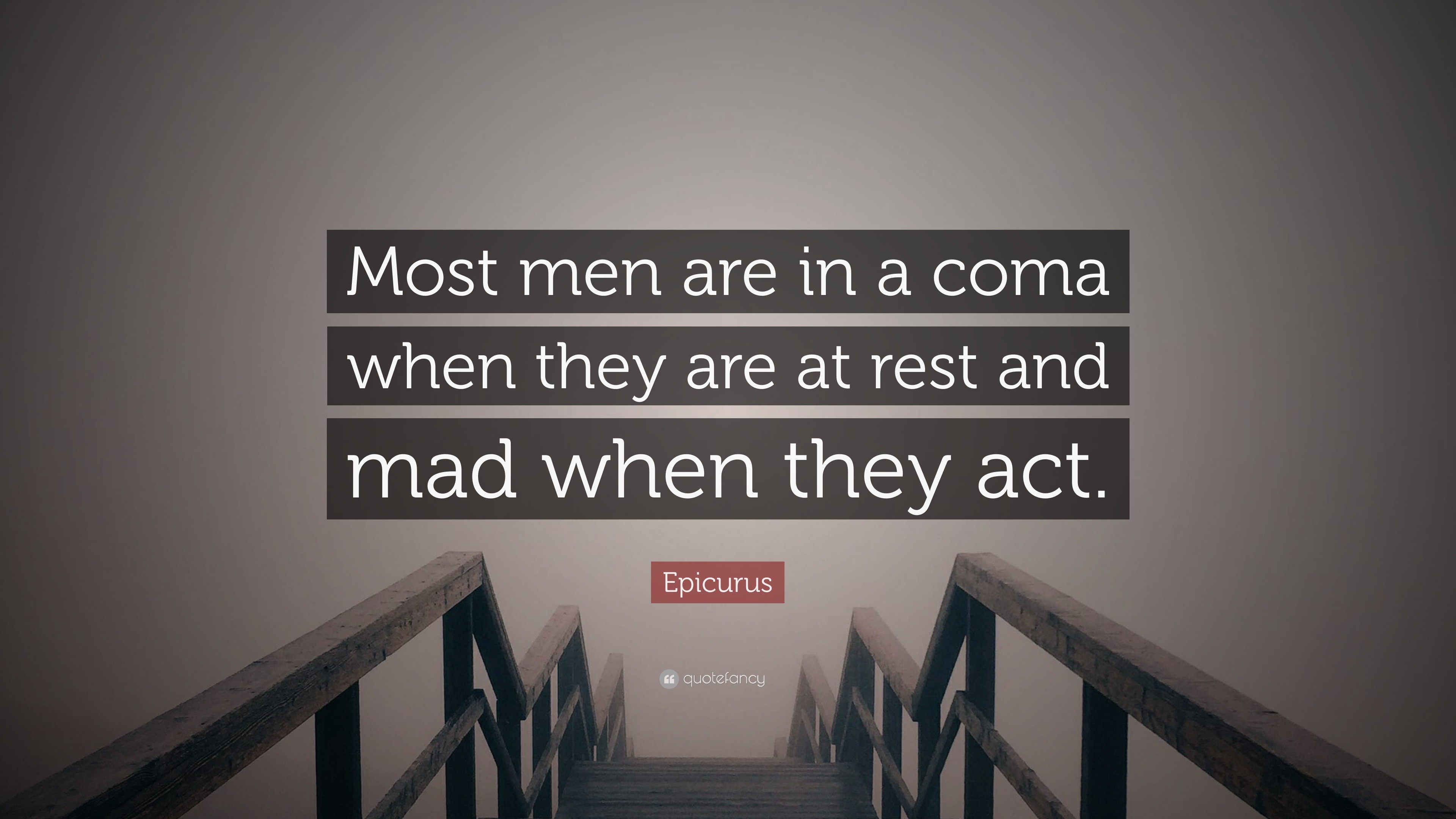 Epicurus Quote: “Most men are in a coma when they are at rest and mad ...