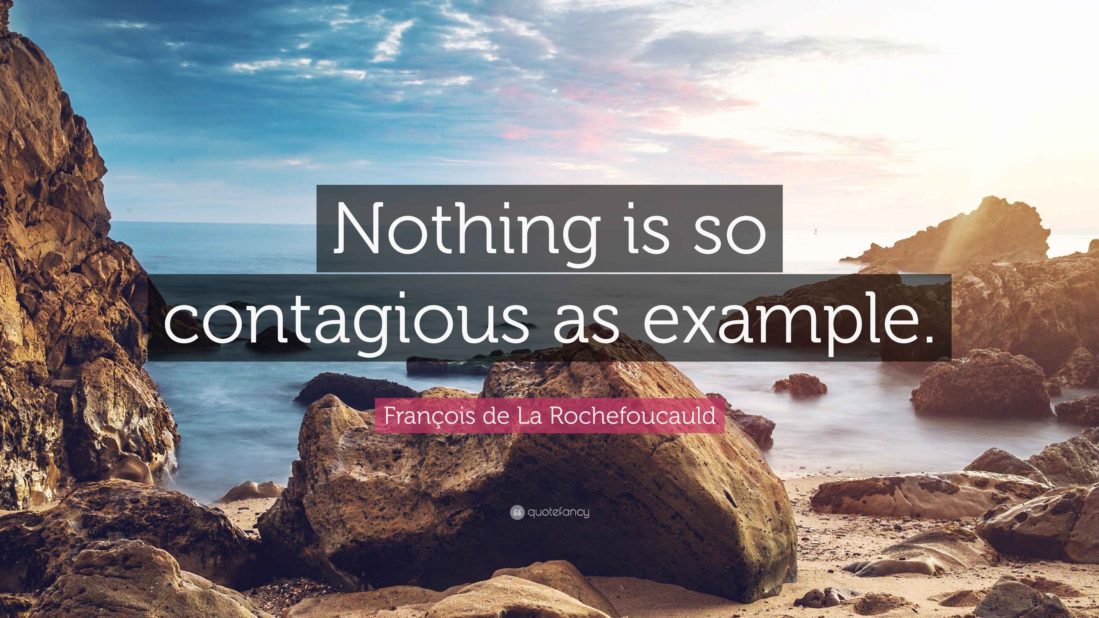 François de La Rochefoucauld Quote: “Nothing is so contagious as example.”
