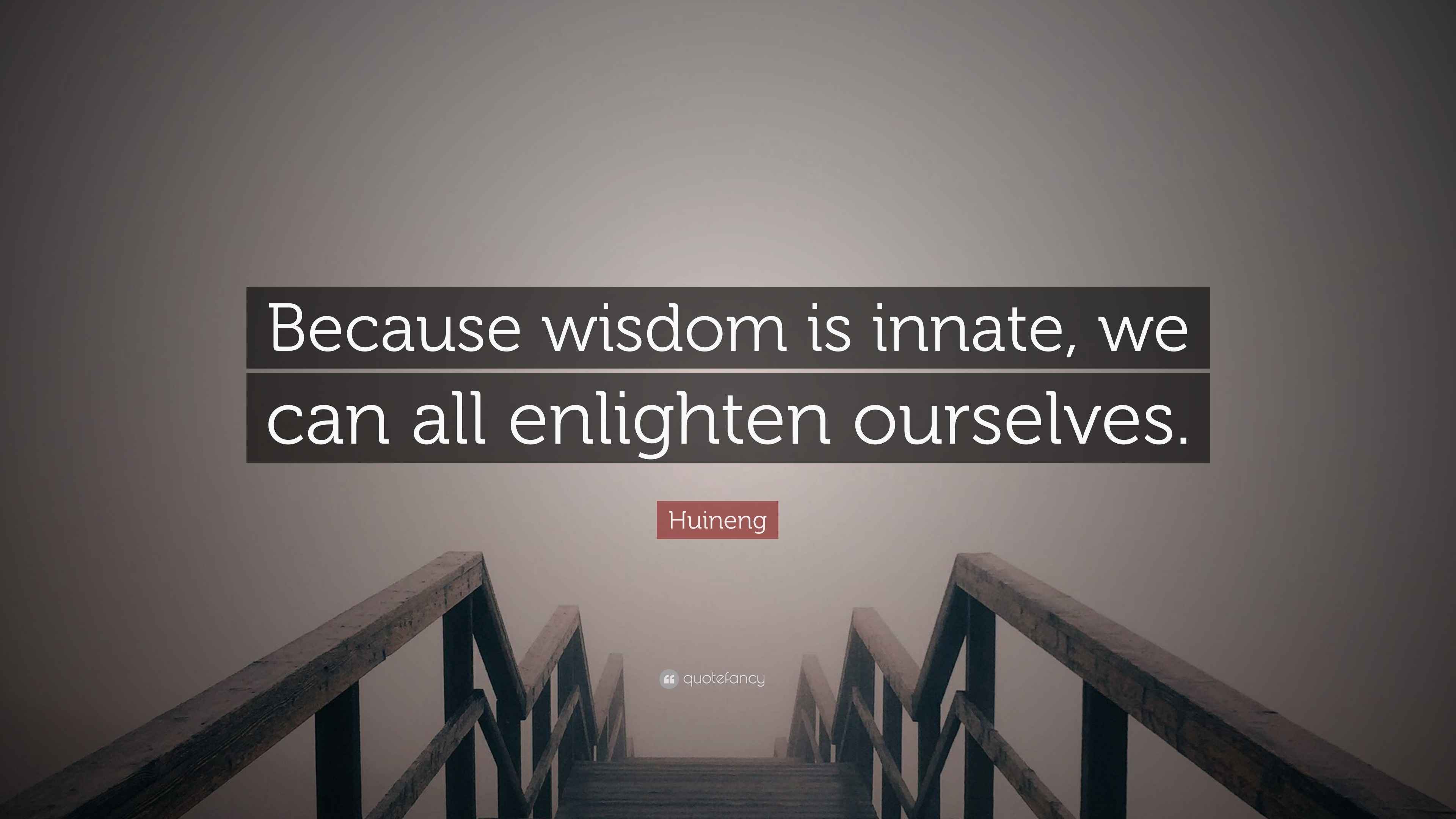 Huineng Quote: “Because wisdom is innate, we can all enlighten ourselves.”