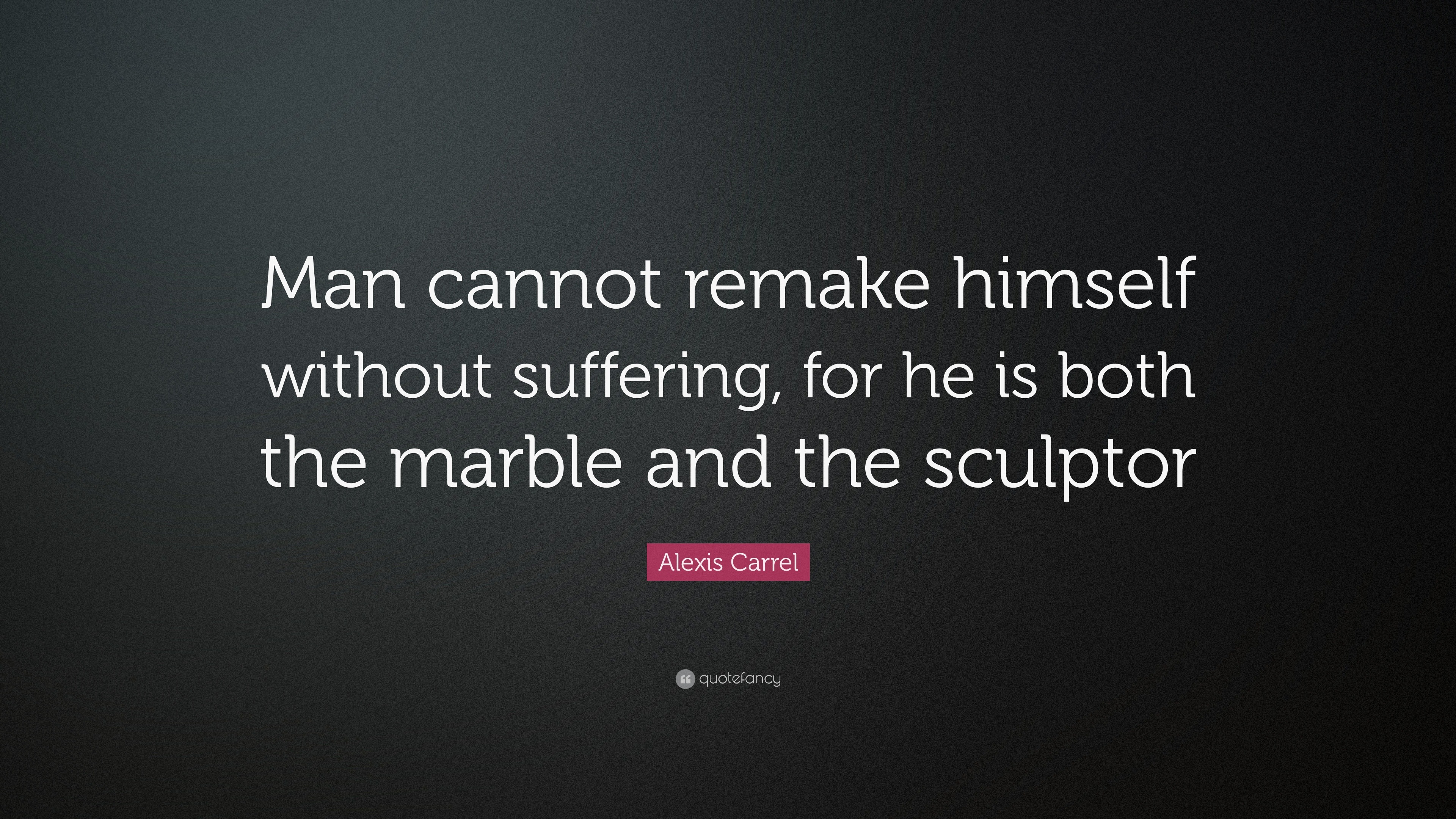 Alexis Carrel Quote: “Man cannot remake himself without suffering, for ...