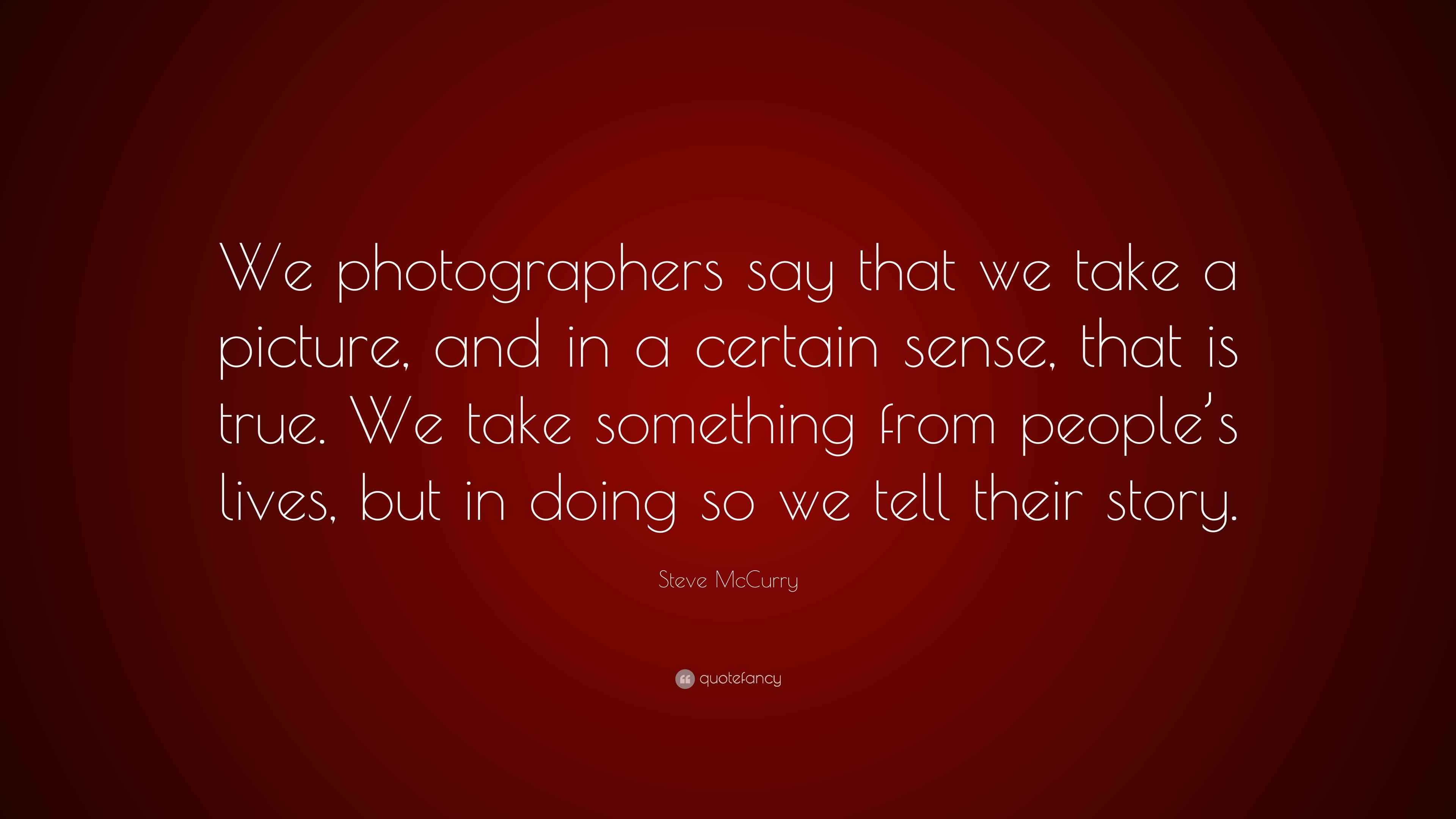 Steve McCurry Quote: “We photographers say that we take a picture, and ...