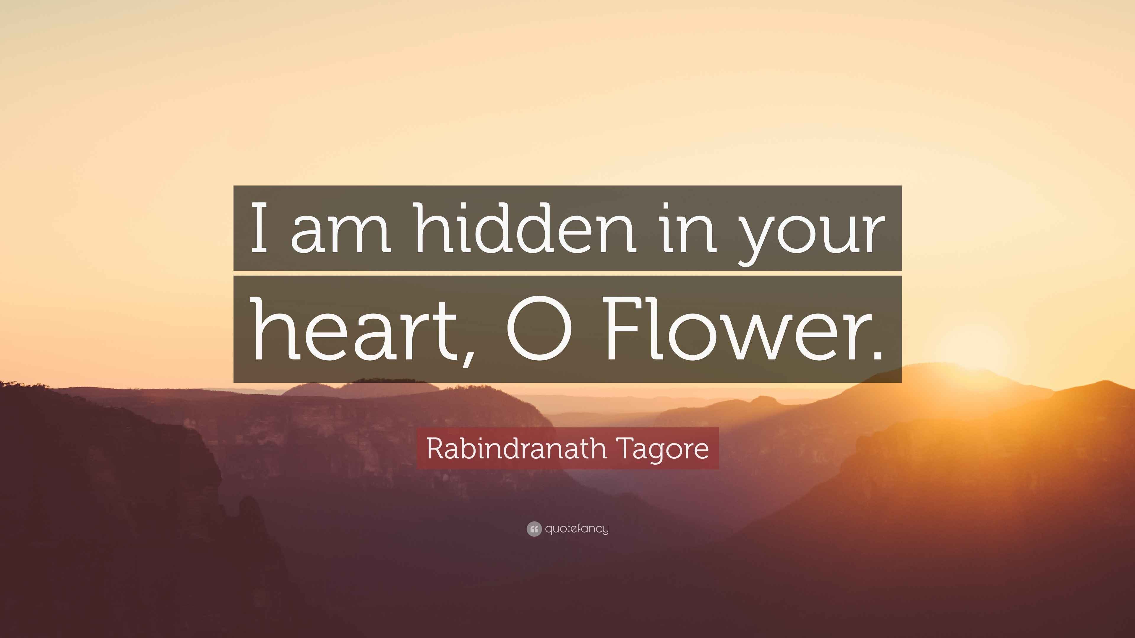 Rabindranath Tagore Quote: “I am hidden in your heart, O Flower.”