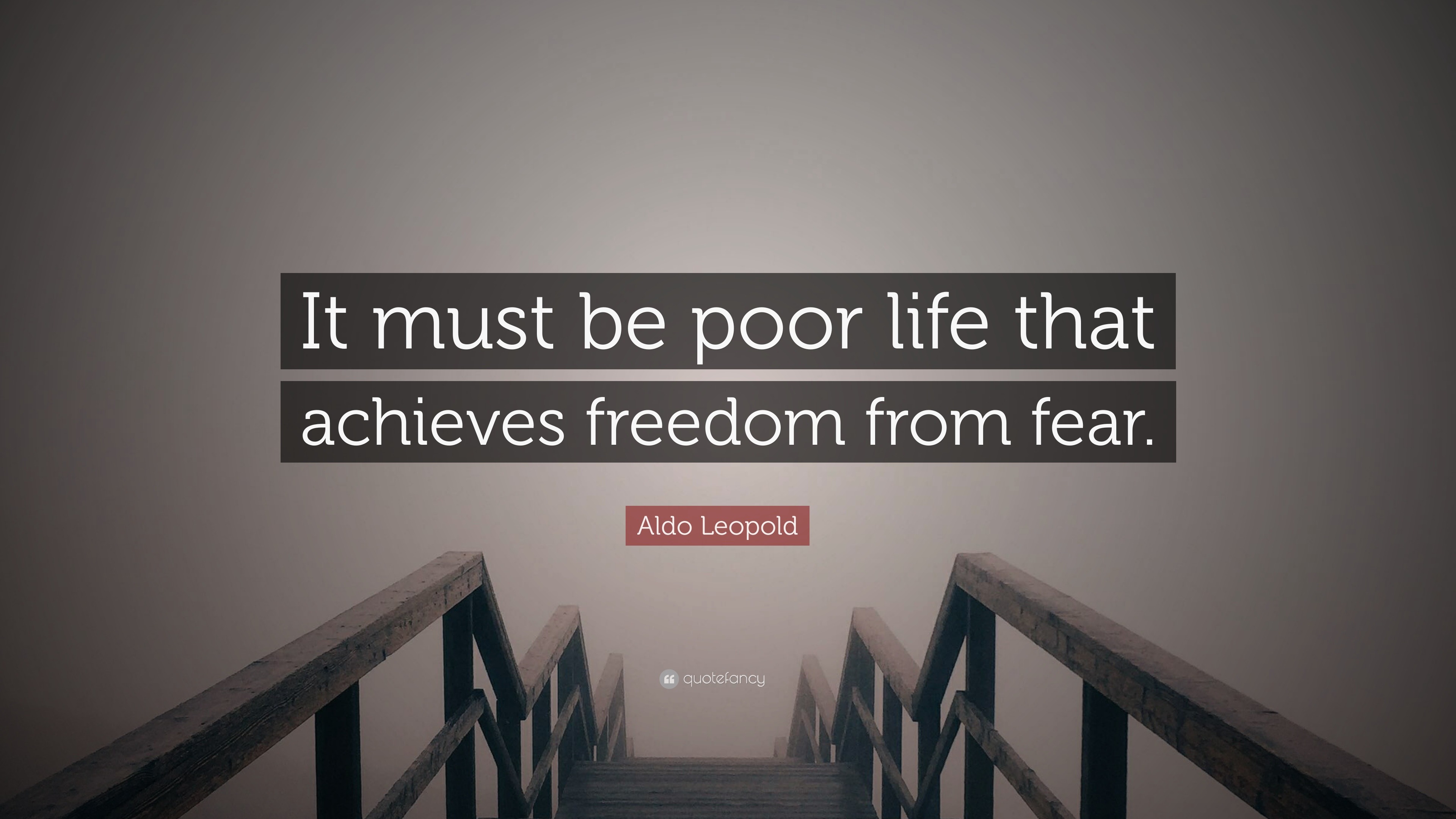Aldo Leopold Quote: “It must be poor life that achieves freedom from fear.”