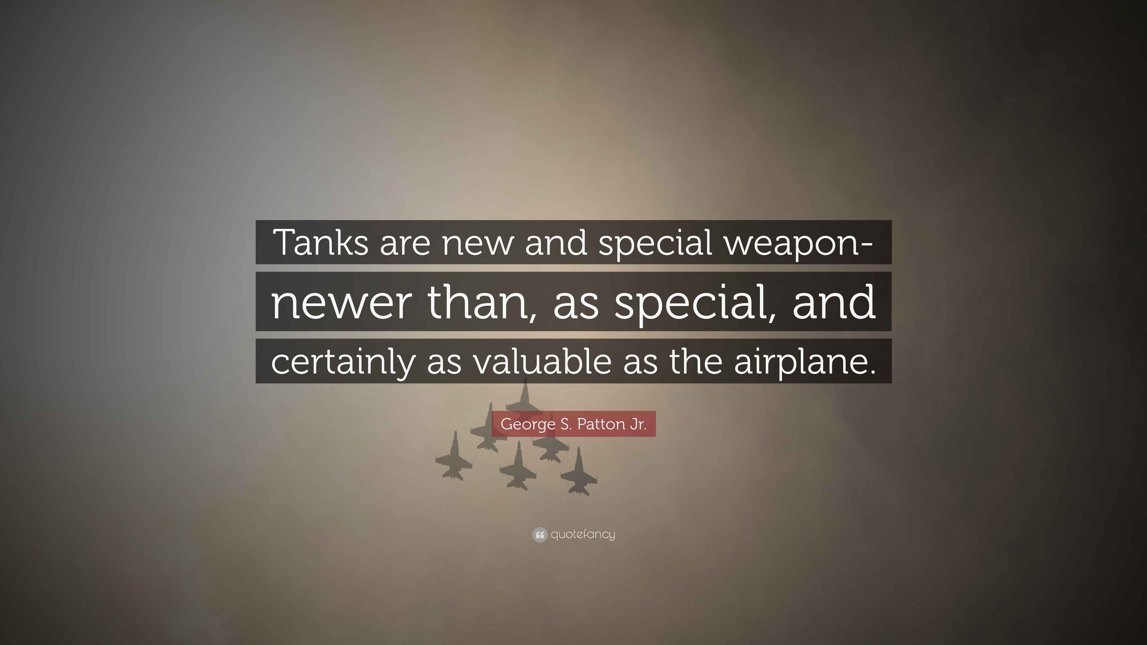 George S. Patton Jr. Quote: “Tanks are new and special weapon-newer ...