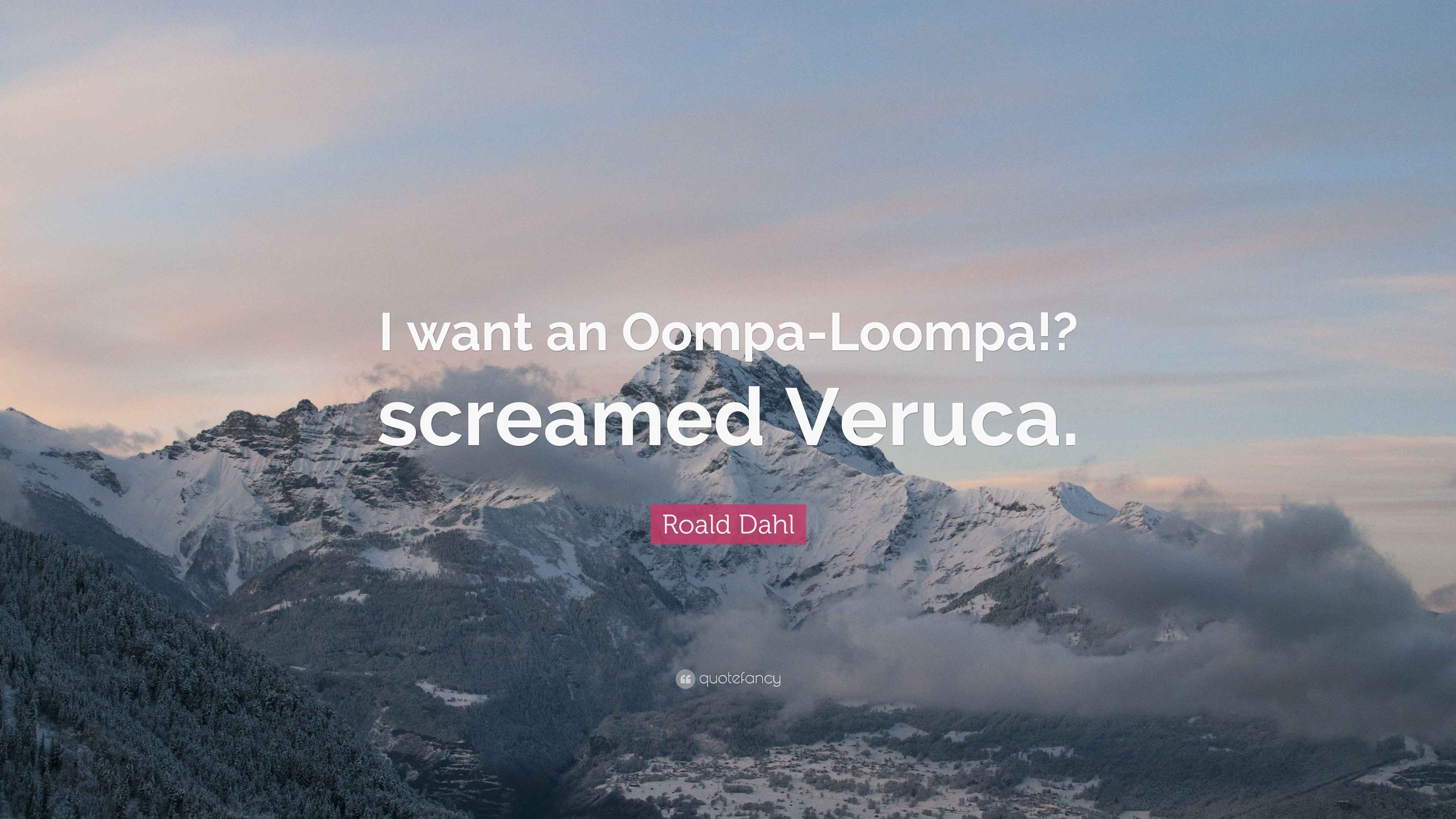 Roald Dahl Quote: “I want an Oompa-Loompa!? screamed Veruca.”
