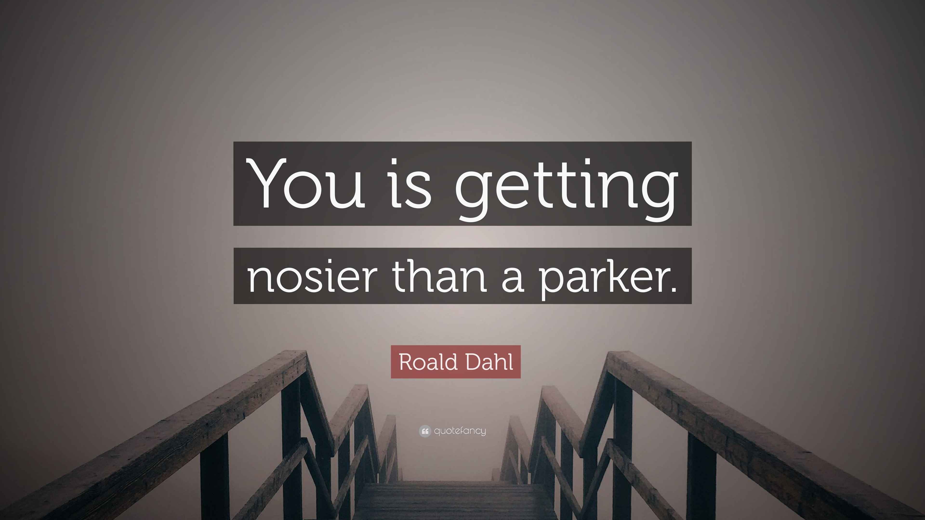 Roald Dahl Quote: “You is getting nosier than a parker.”