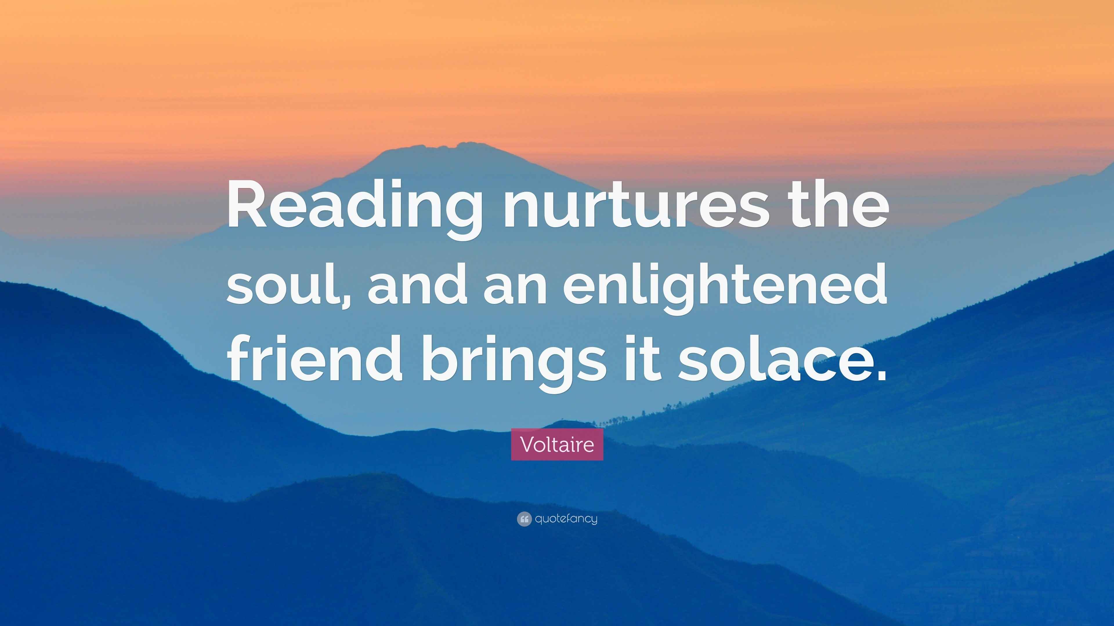 Voltaire Quote: “Reading nurtures the soul, and an enlightened friend ...
