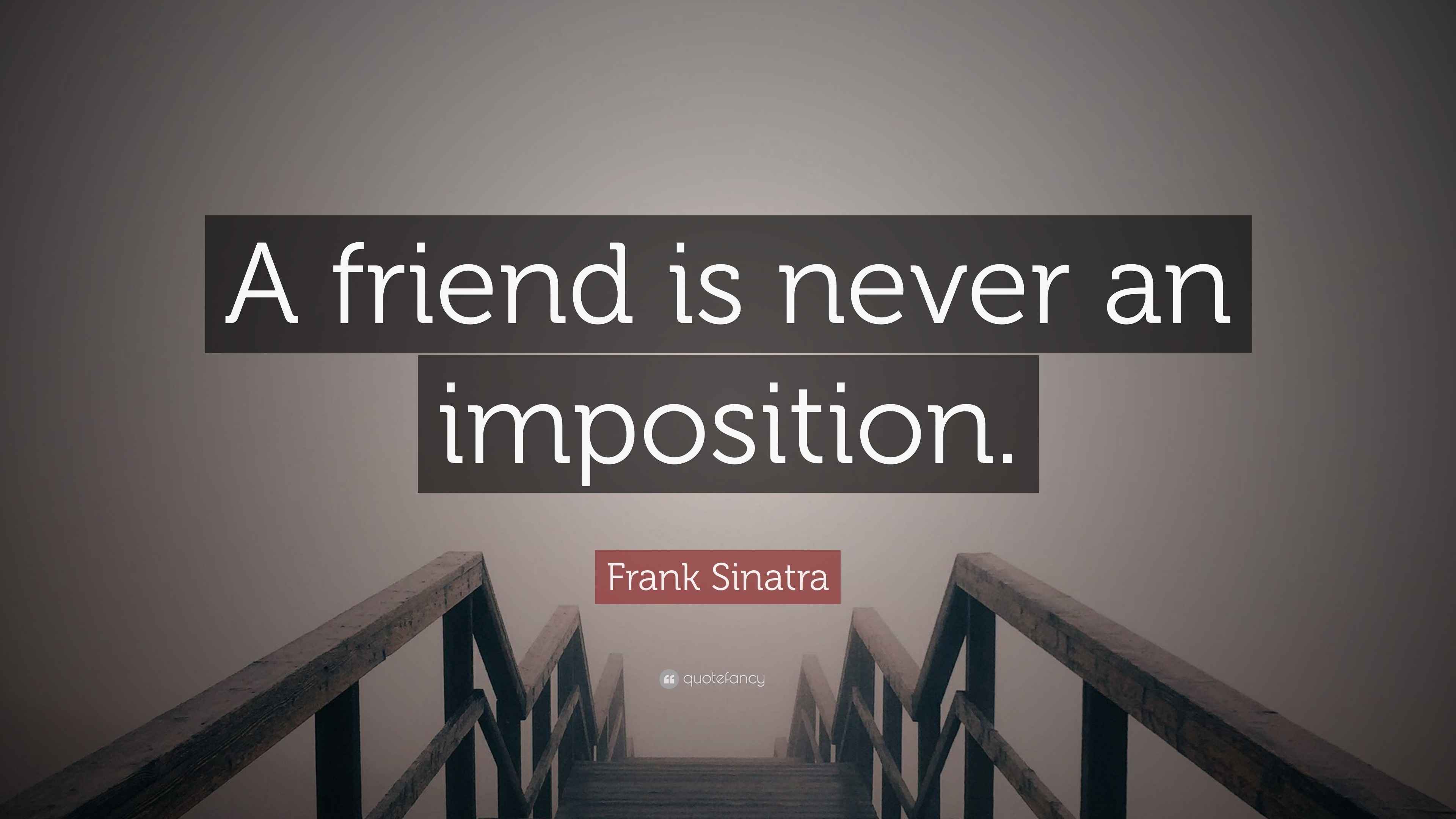 Frank Sinatra Quote: “A friend is never an imposition.”