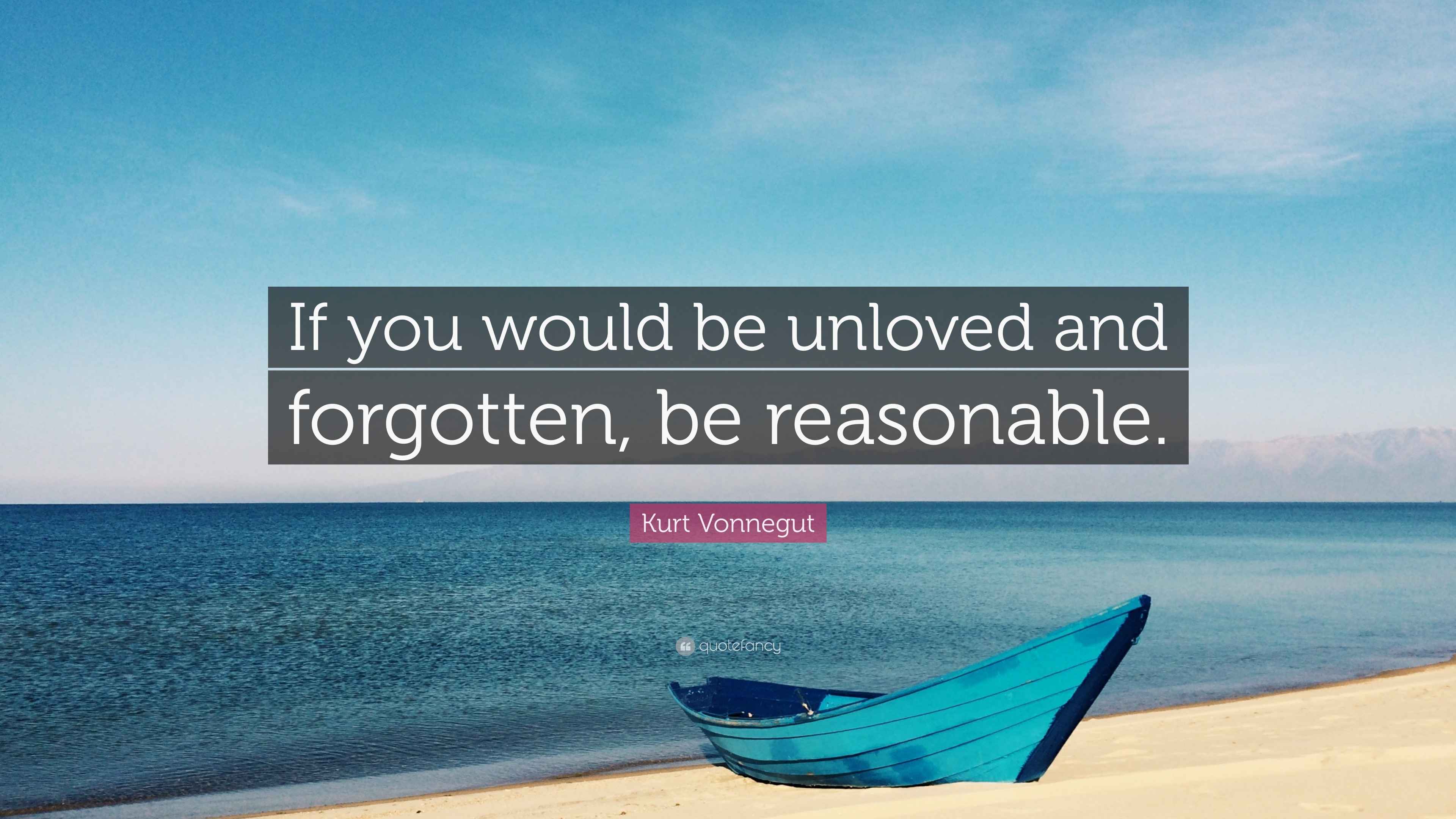 Kurt Vonnegut Quote: “If you would be unloved and forgotten, be ...