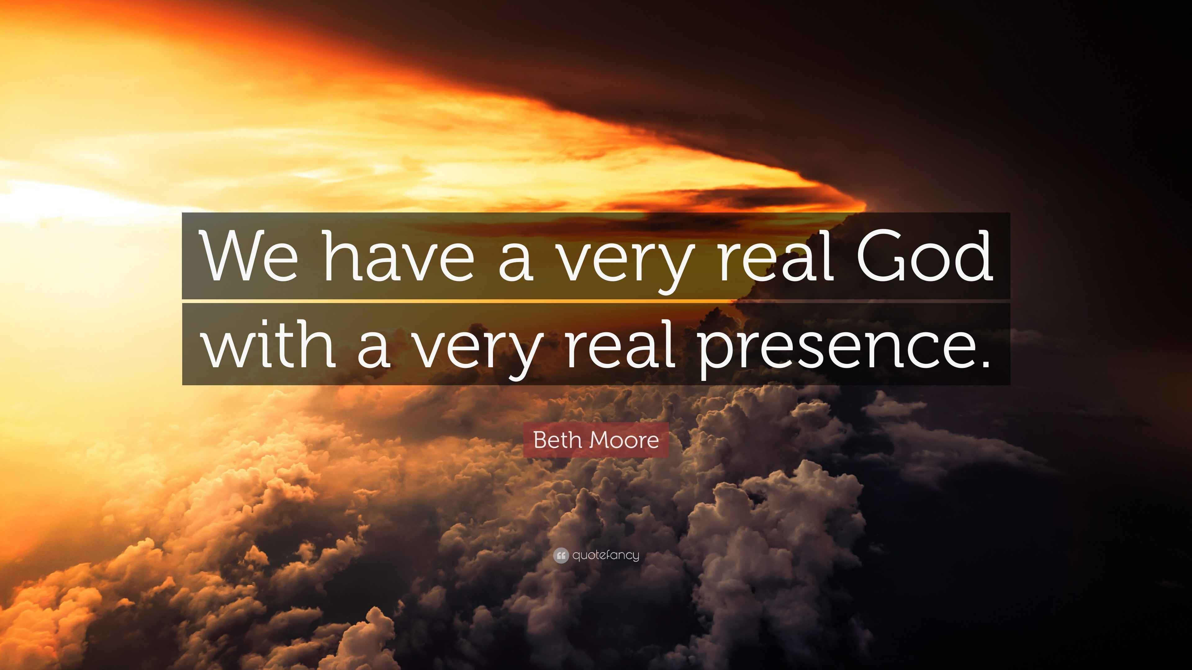 Beth Moore Quote: “We have a very real God with a very real presence.”