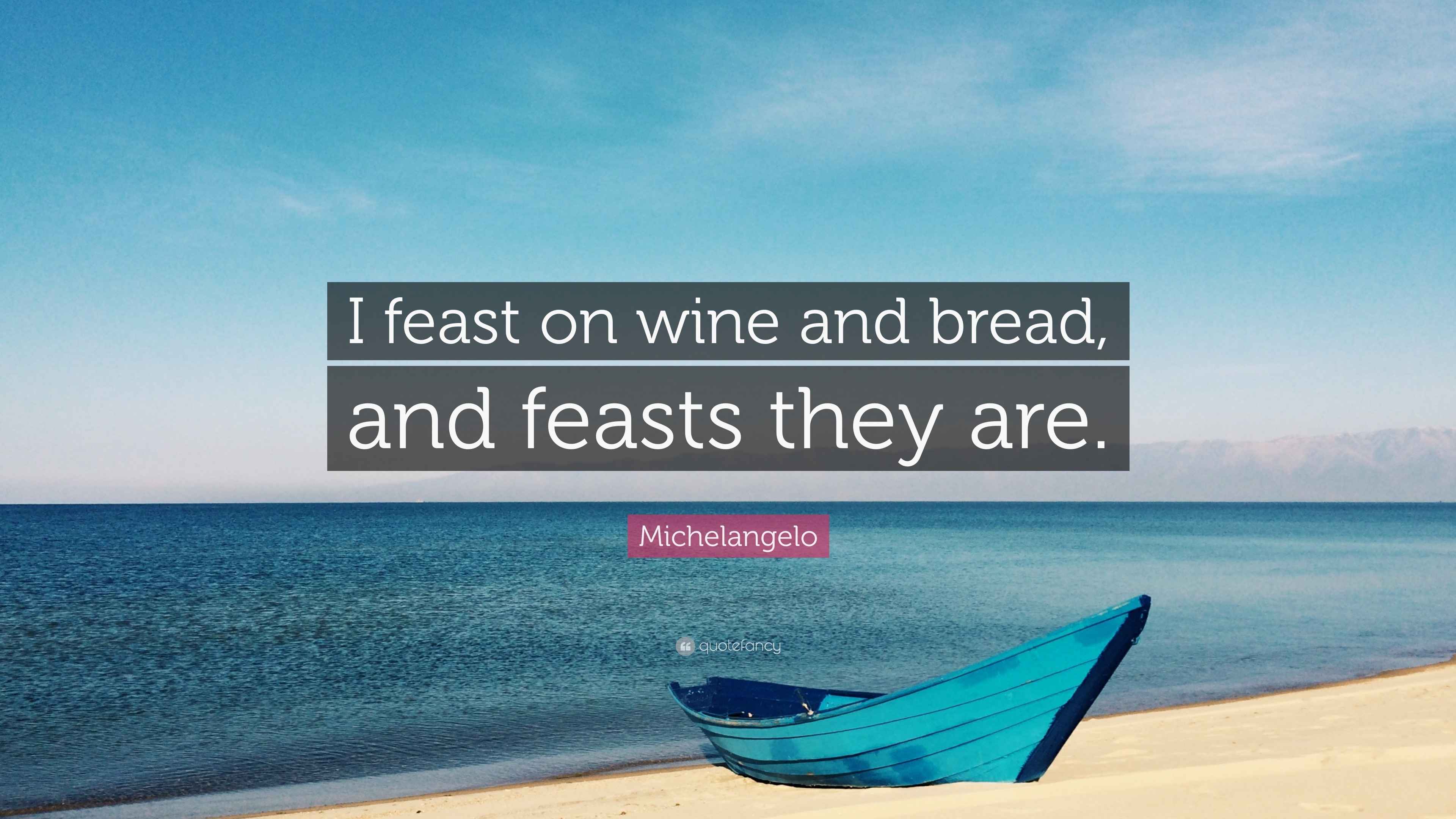 Michelangelo Quote: “I feast on wine and bread, and feasts they are.”