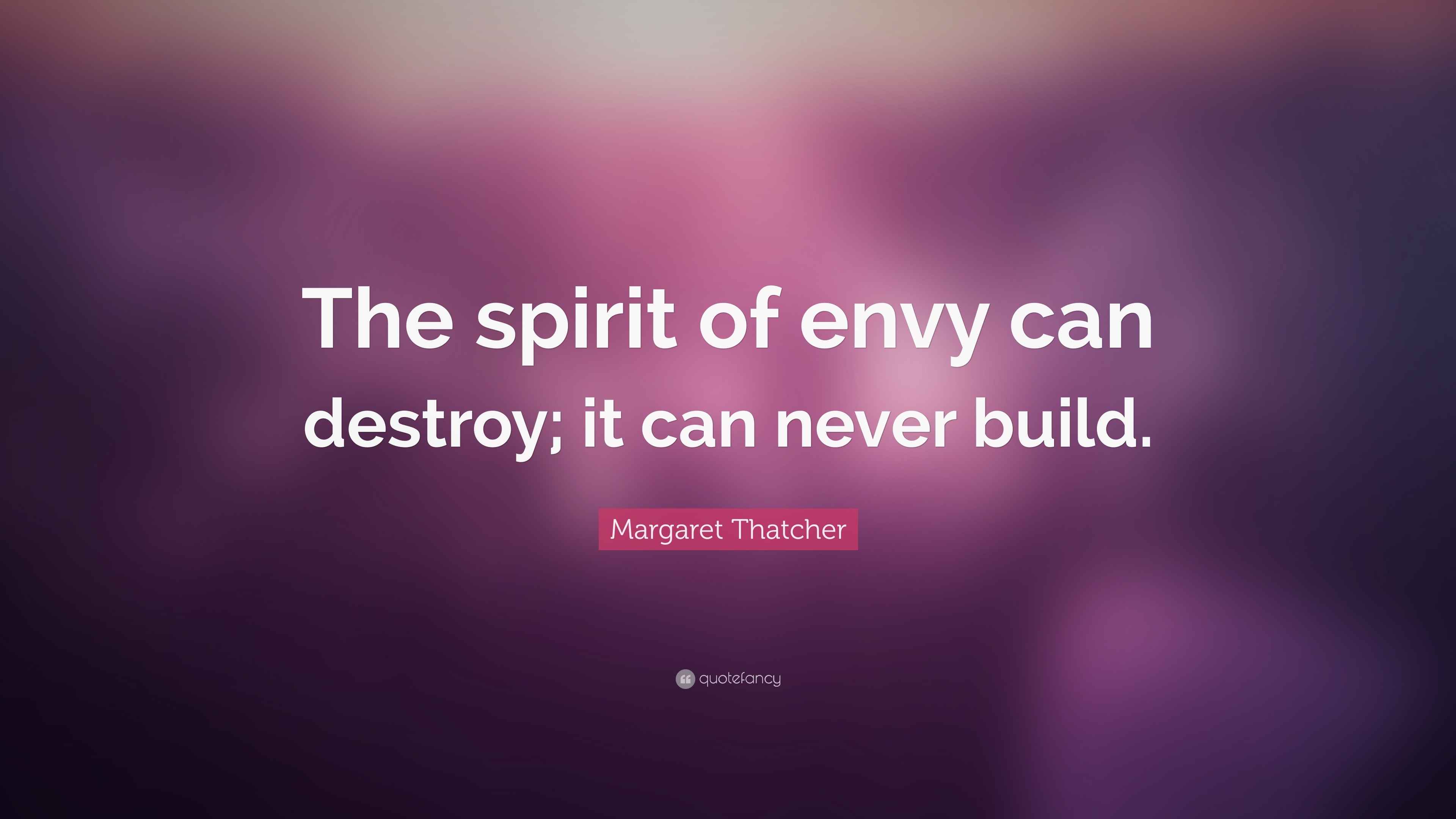 Margaret Thatcher Quote: “The spirit of envy can destroy; it can never ...