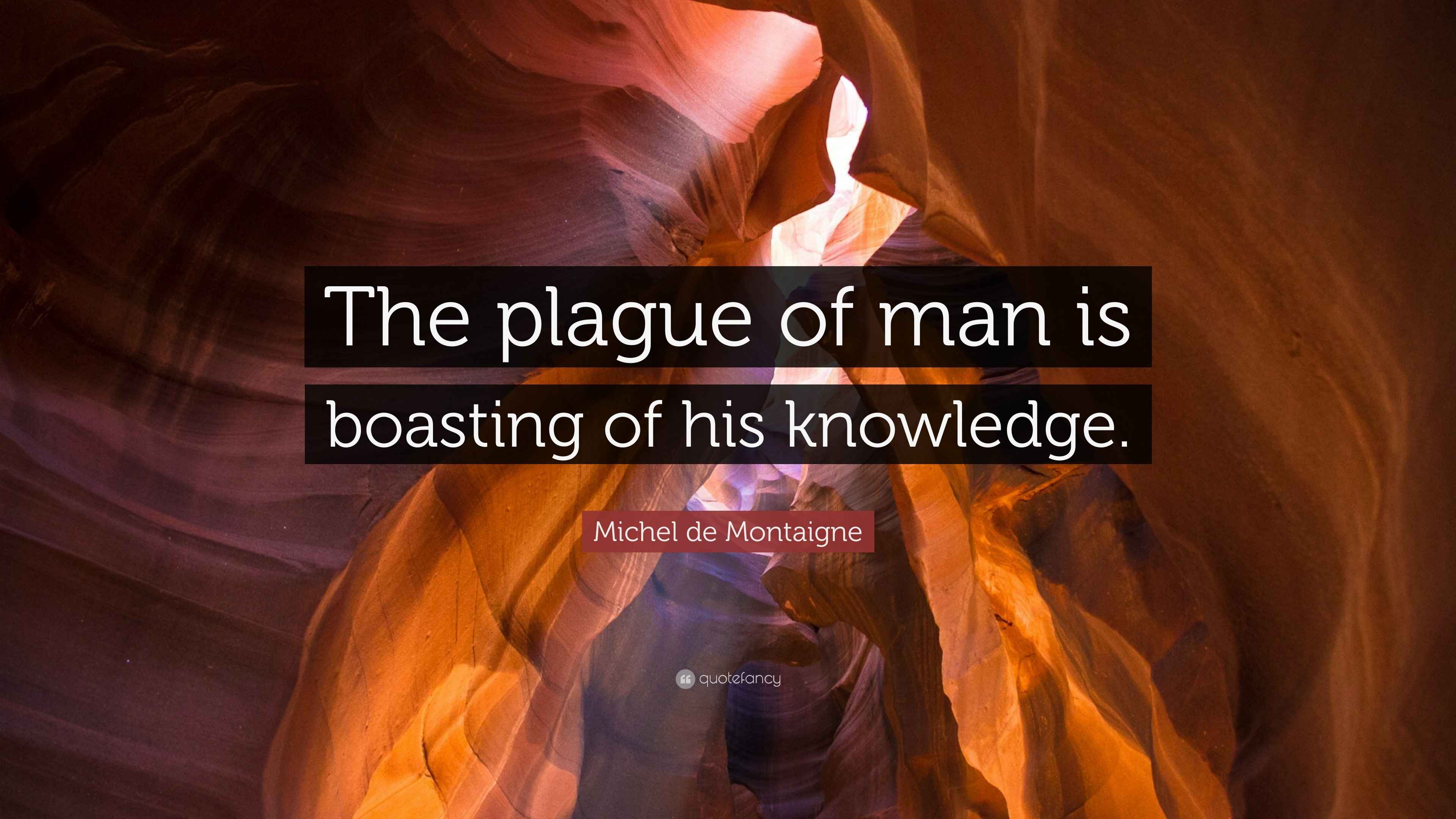 Michel de Montaigne Quote: “The plague of man is boasting of his ...