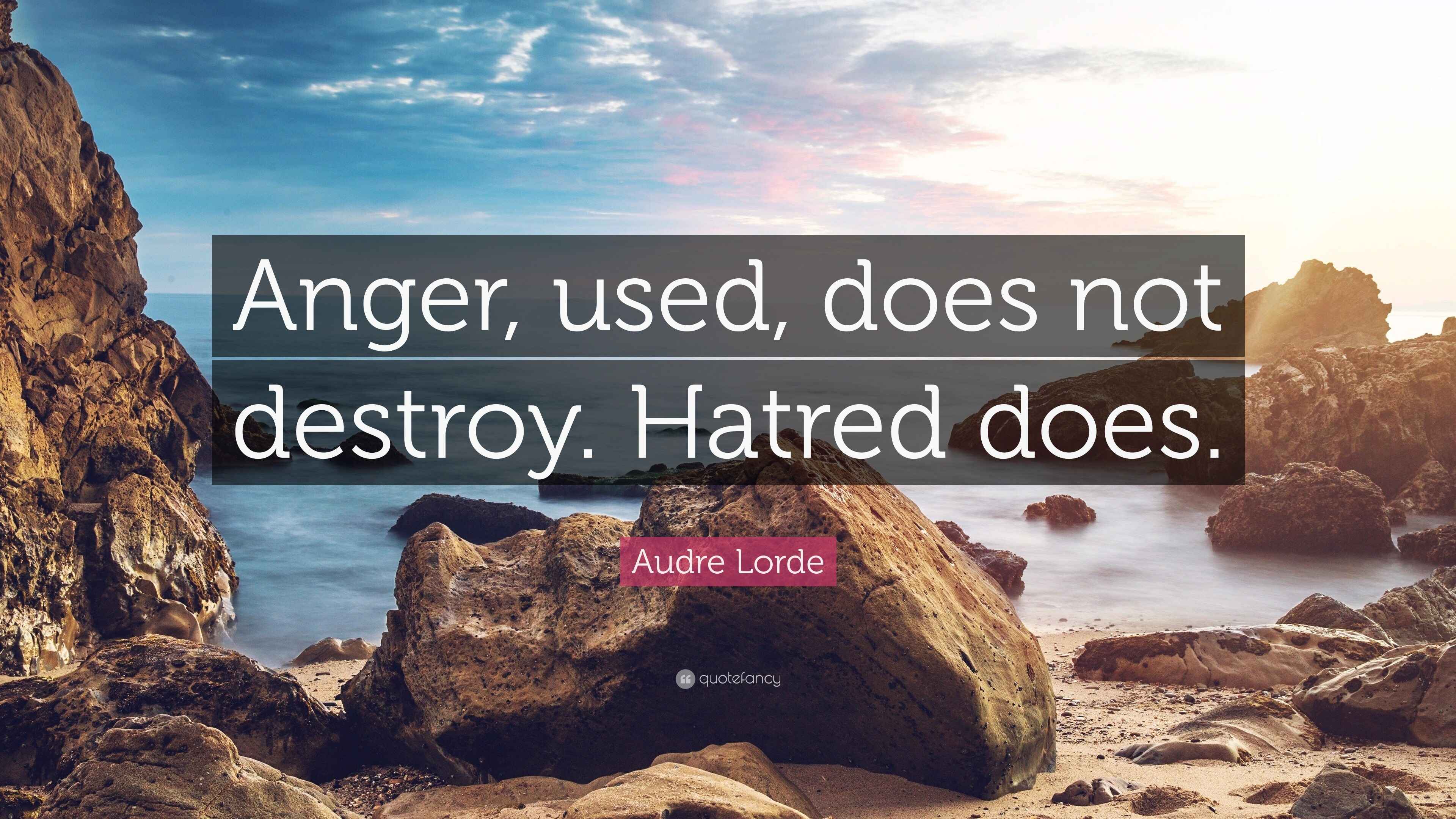 Audre Lorde Quote: “Anger, used, does not destroy. Hatred does.”