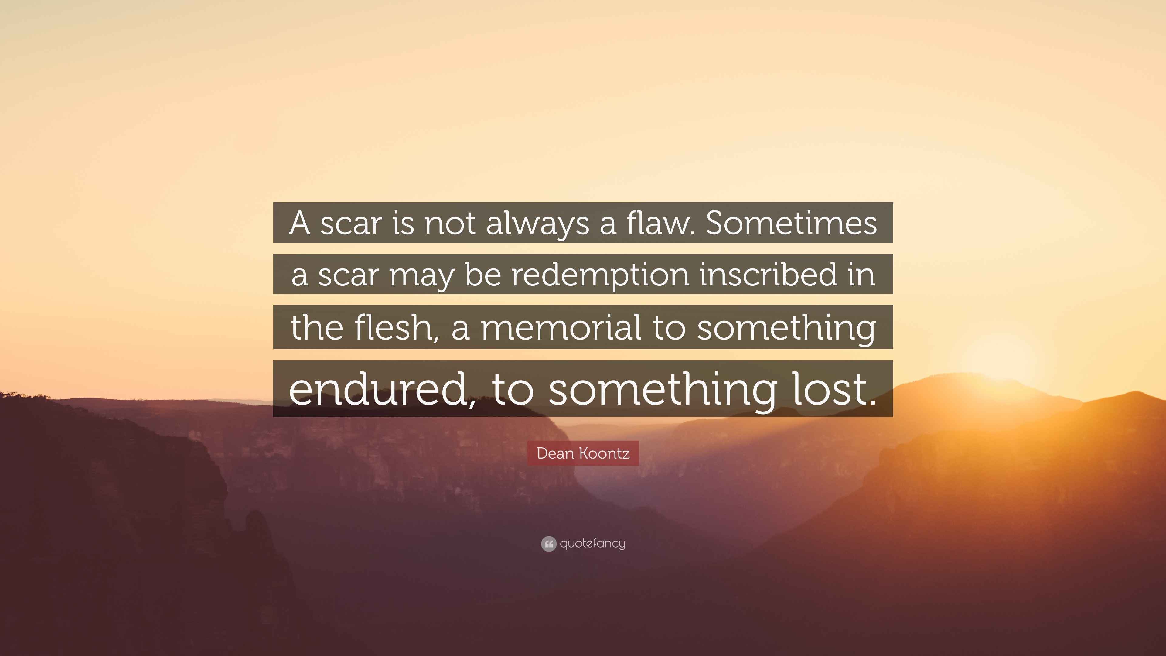 Dean Koontz Quote: “A scar is not always a flaw. Sometimes a scar may ...