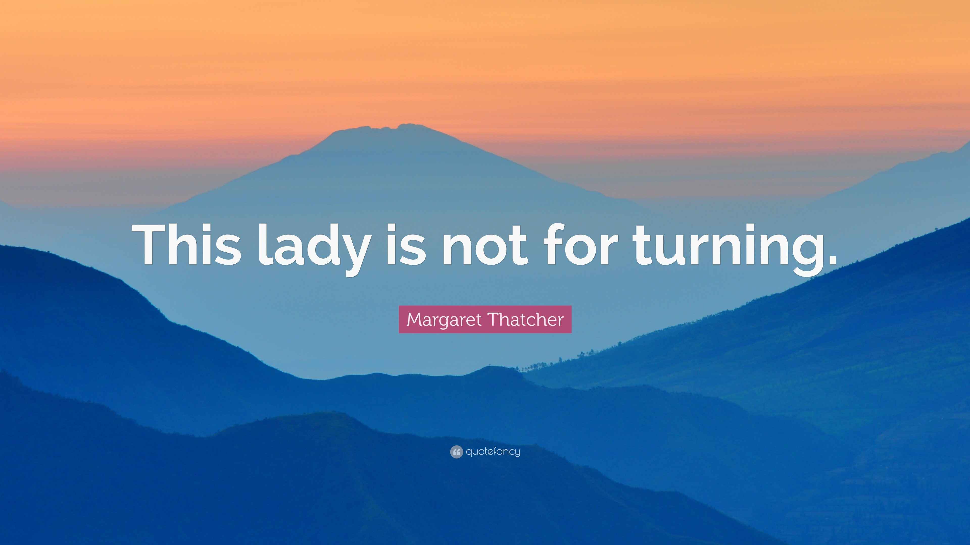 Margaret Thatcher Quote: “This lady is not for turning.”